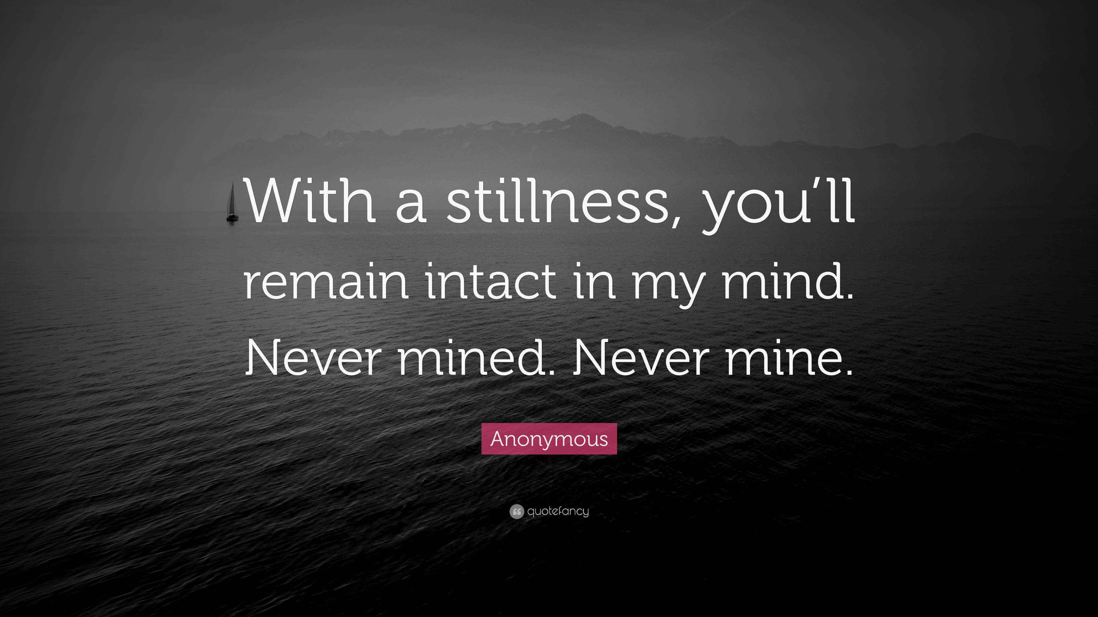 Anonymous Quote: “With a stillness, you’ll remain intact in my mind ...