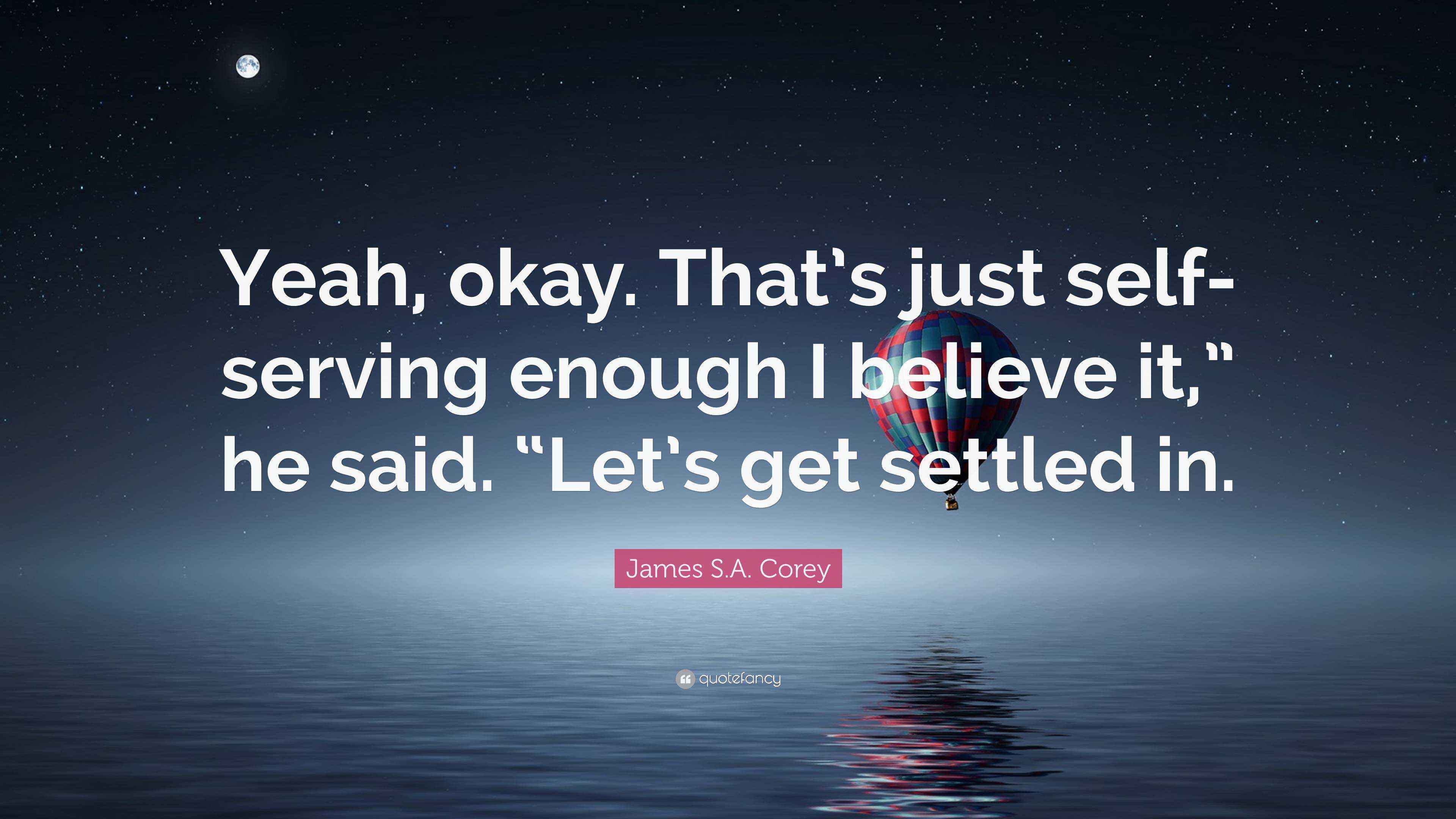 James S.A. Corey Quote: “Yeah, okay. That’s just self-serving enough I ...