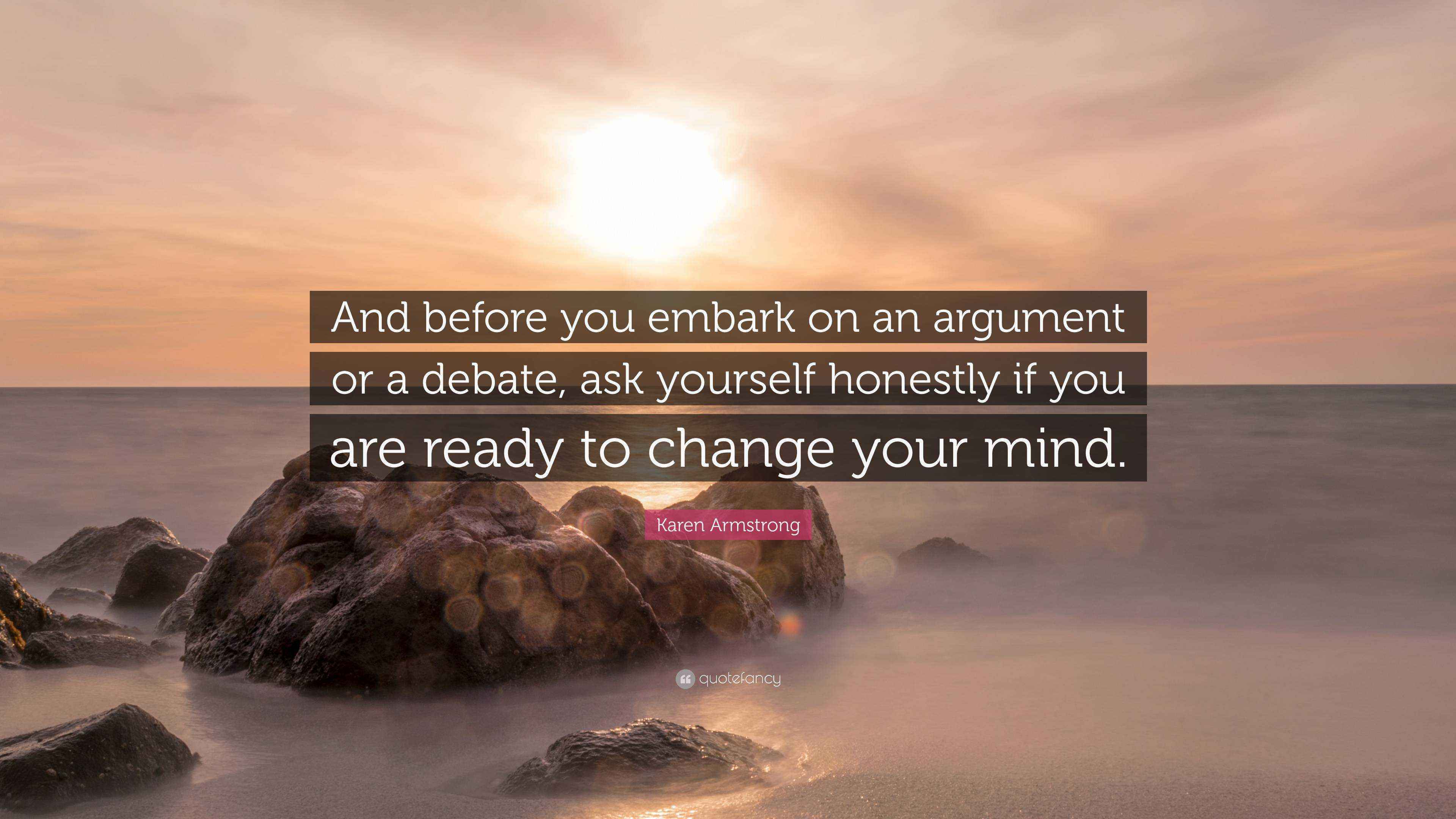 Karen Armstrong Quote: “And before you embark on an argument or a ...