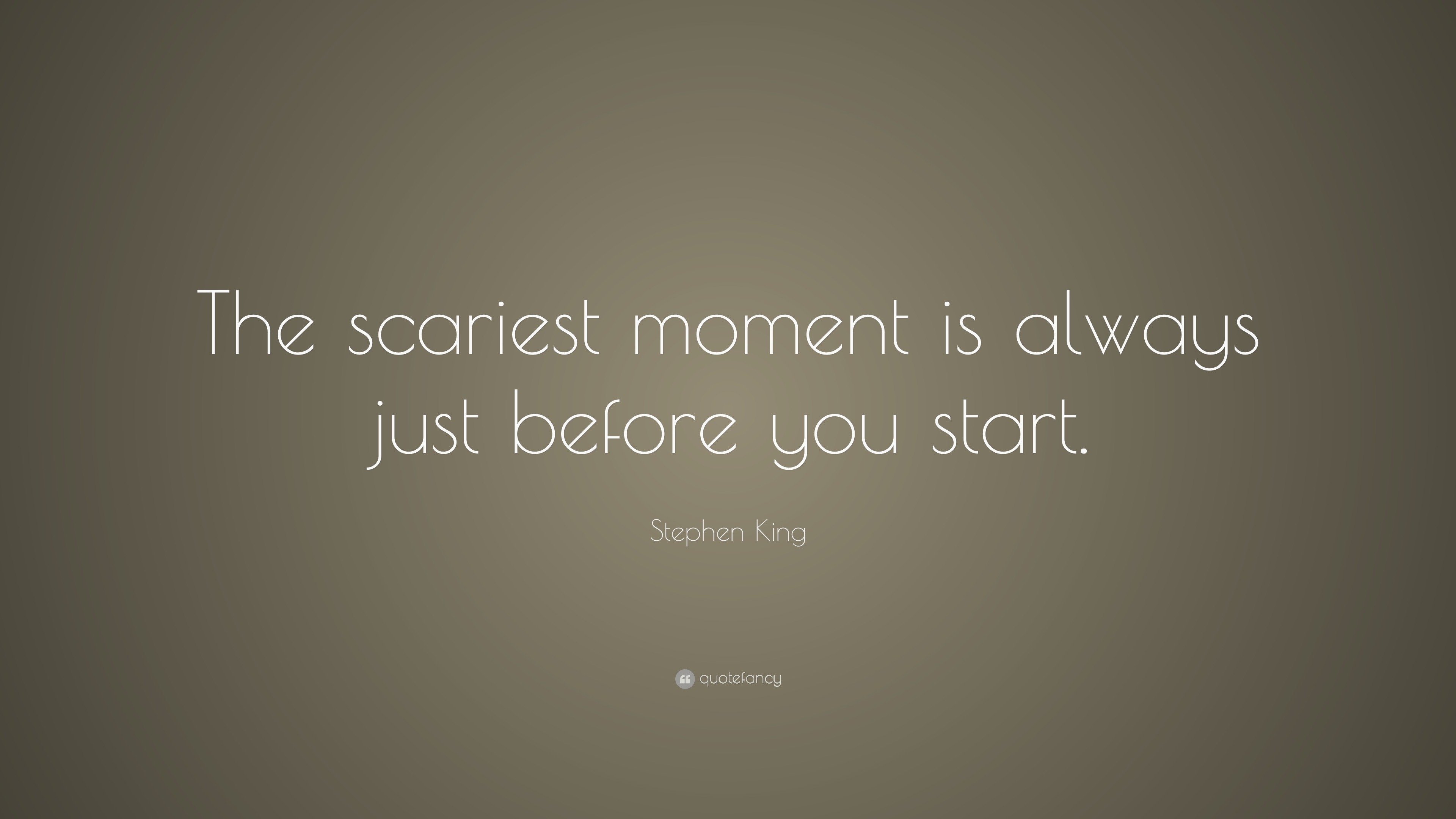 Stephen King Quote: “The scariest moment is always just before you start.”