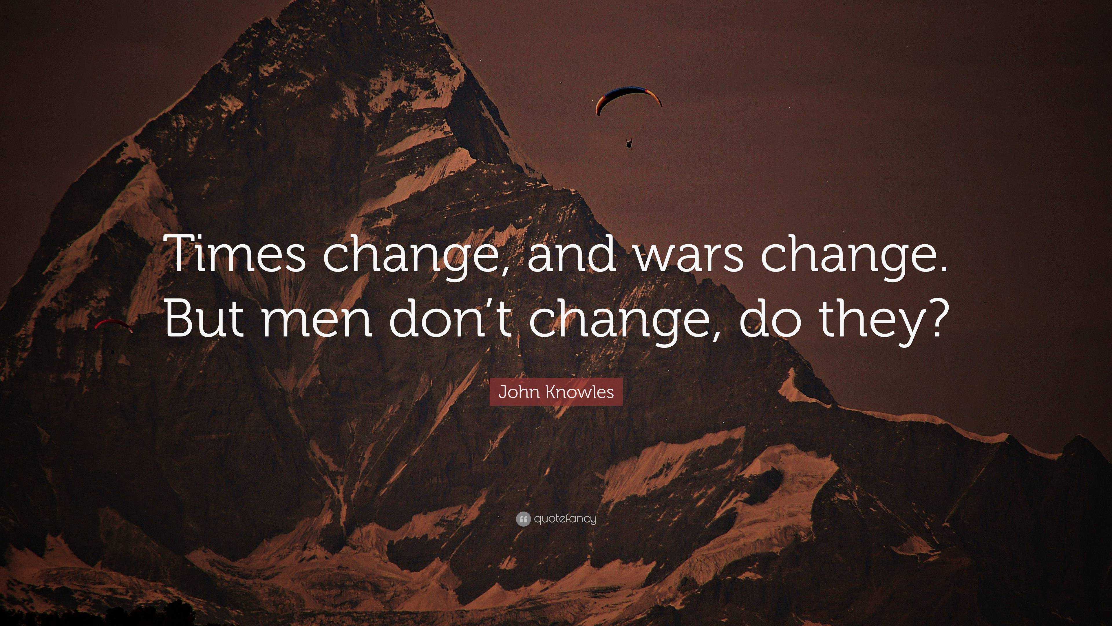 John Knowles Quote: “Times change, and wars change. But men don’t ...