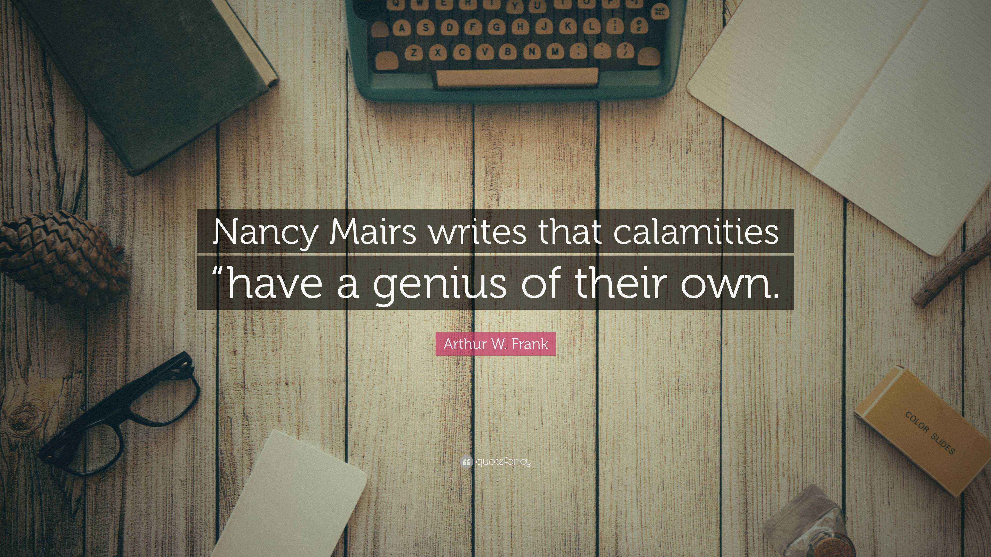 Arthur W. Frank Quote: “Nancy Mairs writes that calamities “have a ...