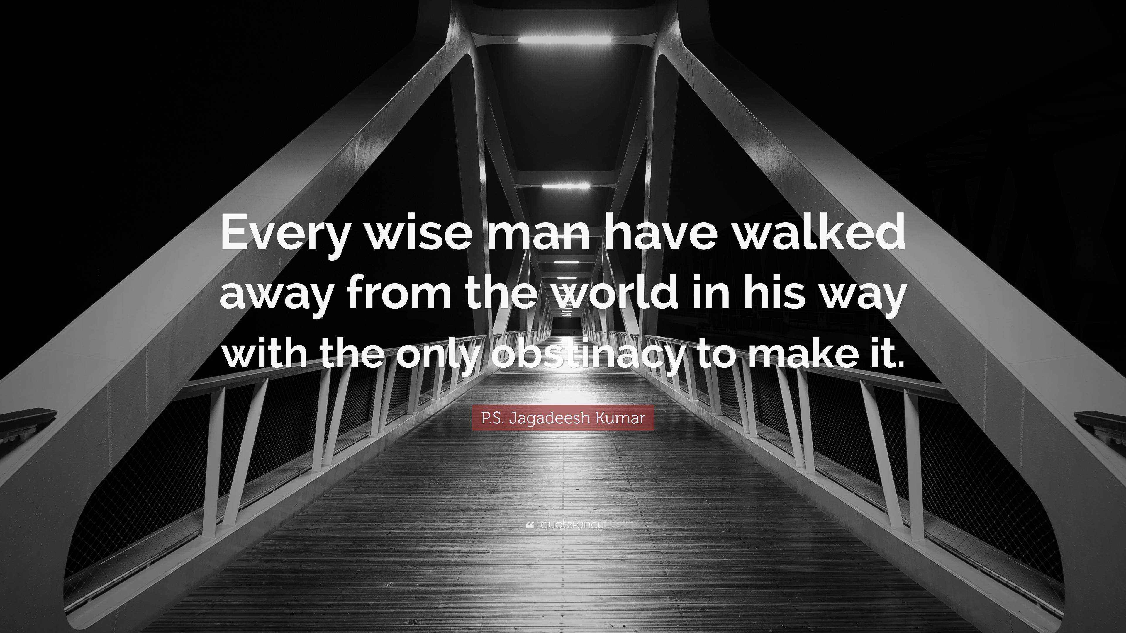 P.S. Jagadeesh Kumar Quote: “Every wise man have walked away from the ...