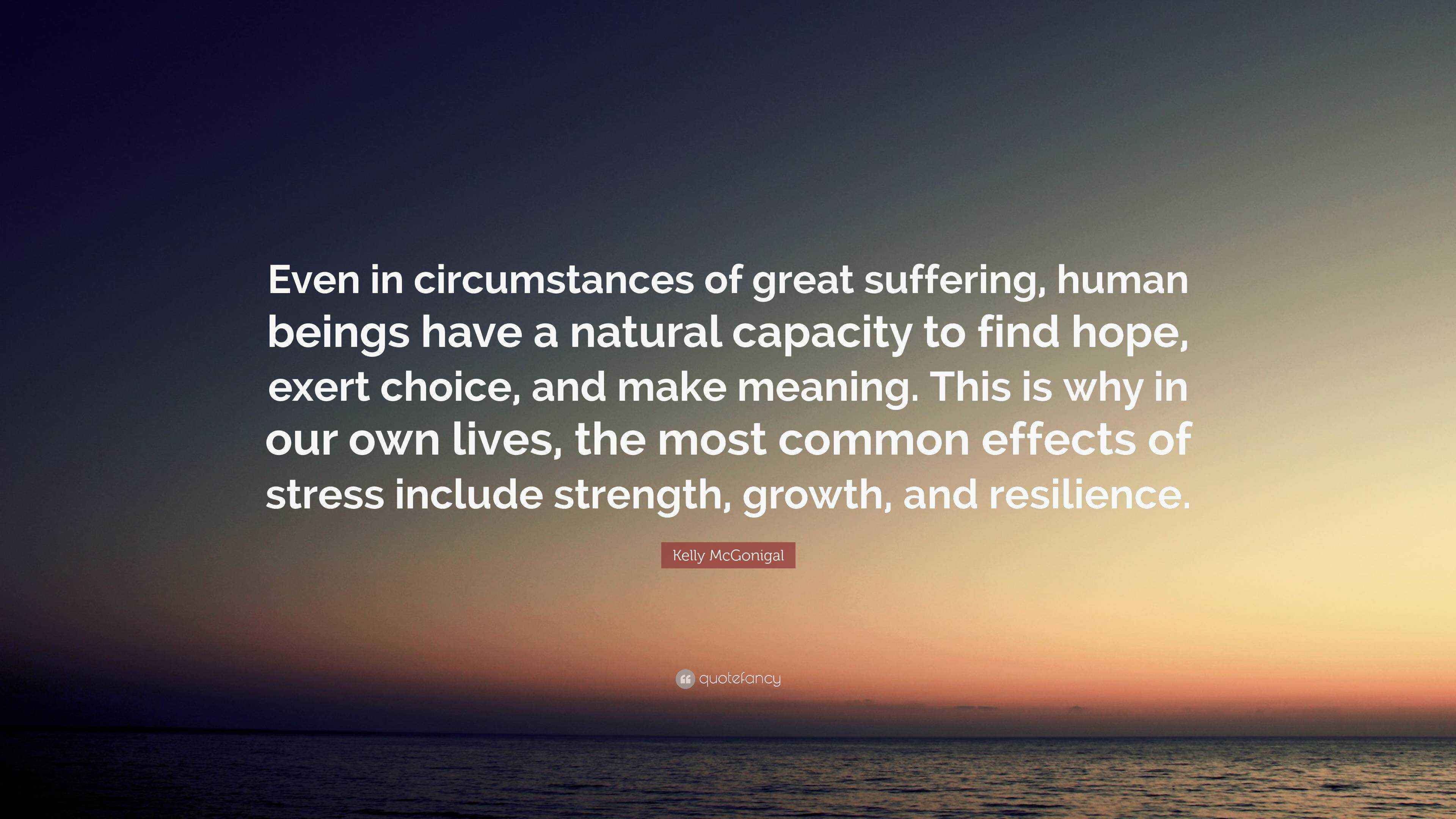 Kelly McGonigal Quote: “Even in circumstances of great suffering, human ...