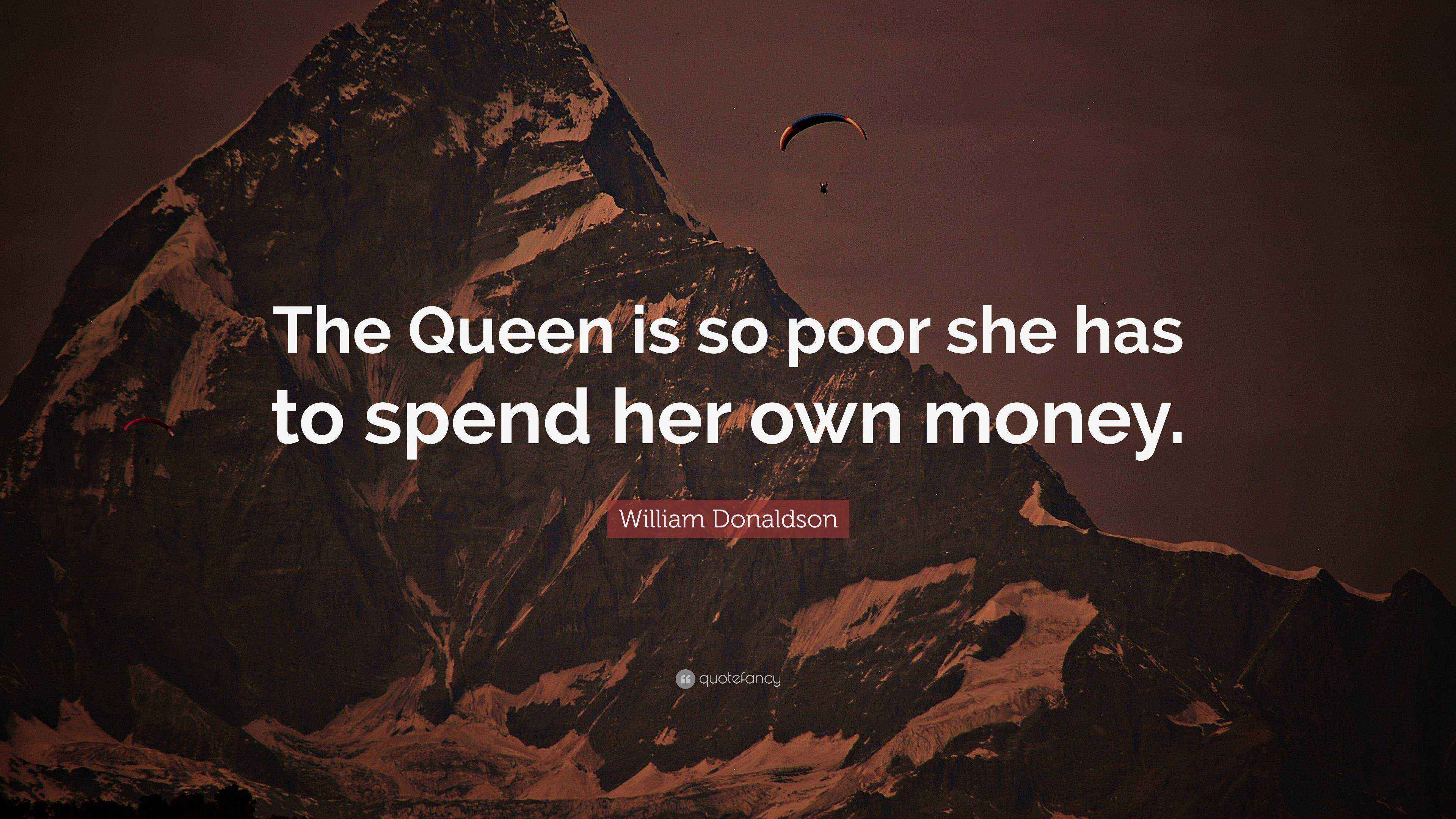 William Donaldson Quote: “The Queen is so poor she has to spend her own ...