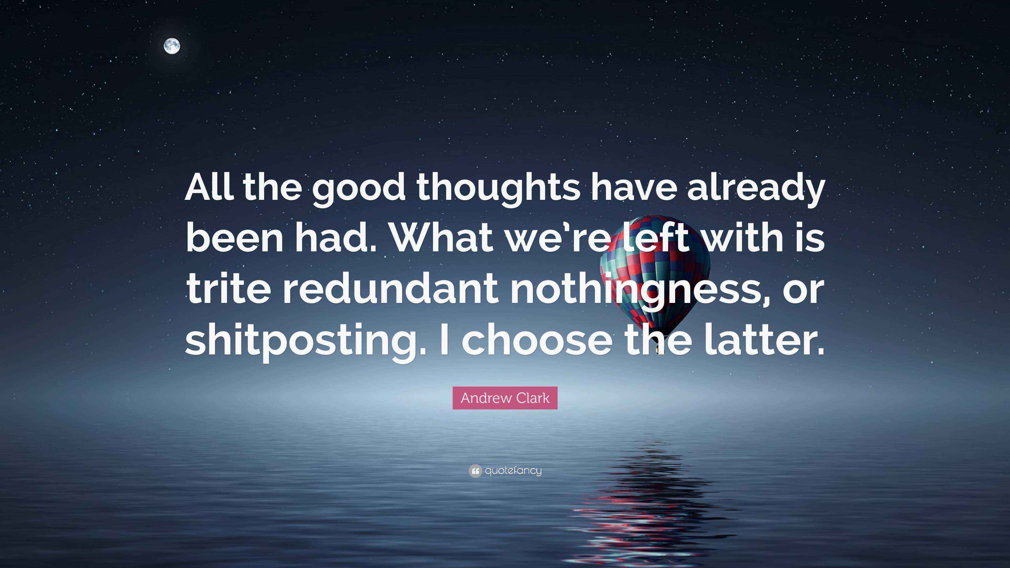 Andrew Clark Quote: “All the good thoughts have already been had. What ...