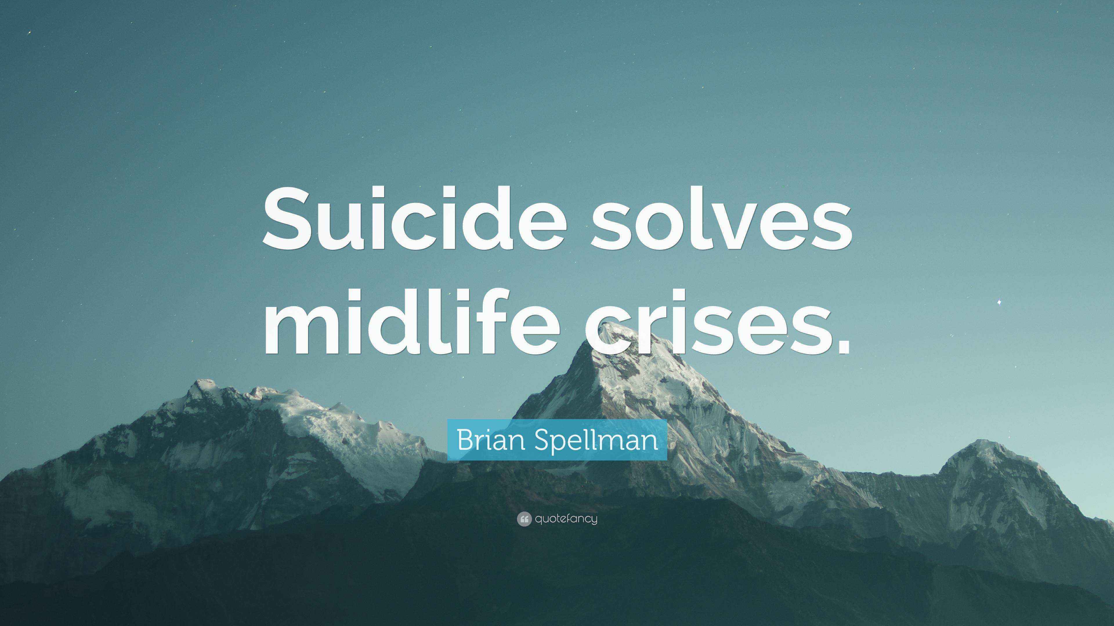 Brian Spellman Quote: “Suicide solves midlife crises.”