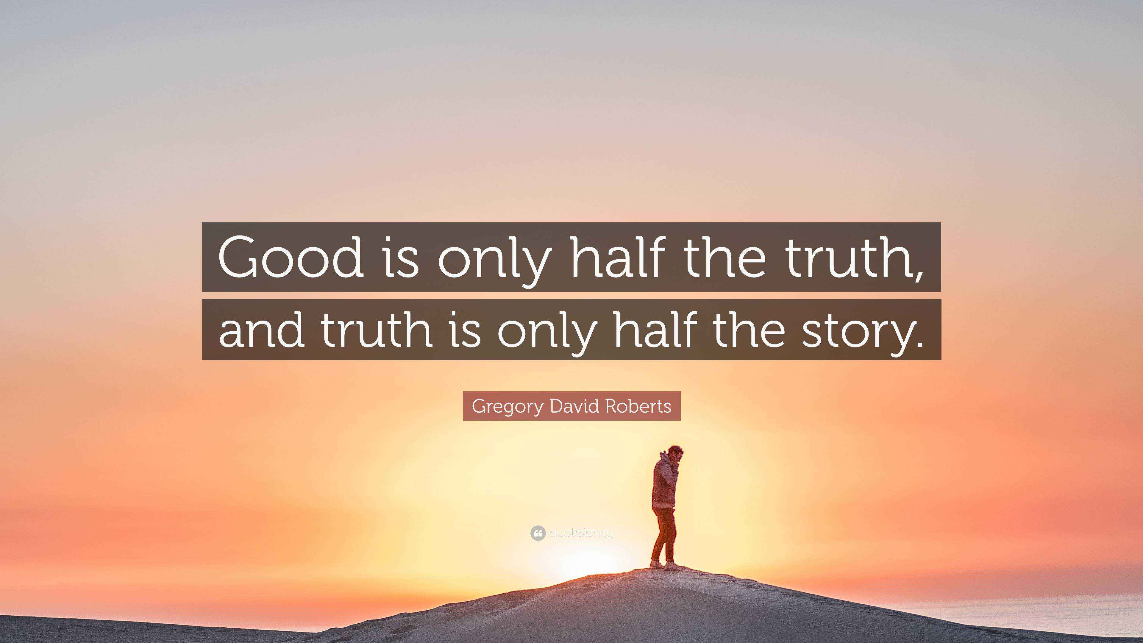 Gregory David Roberts Quote: “Good is only half the truth, and truth is ...
