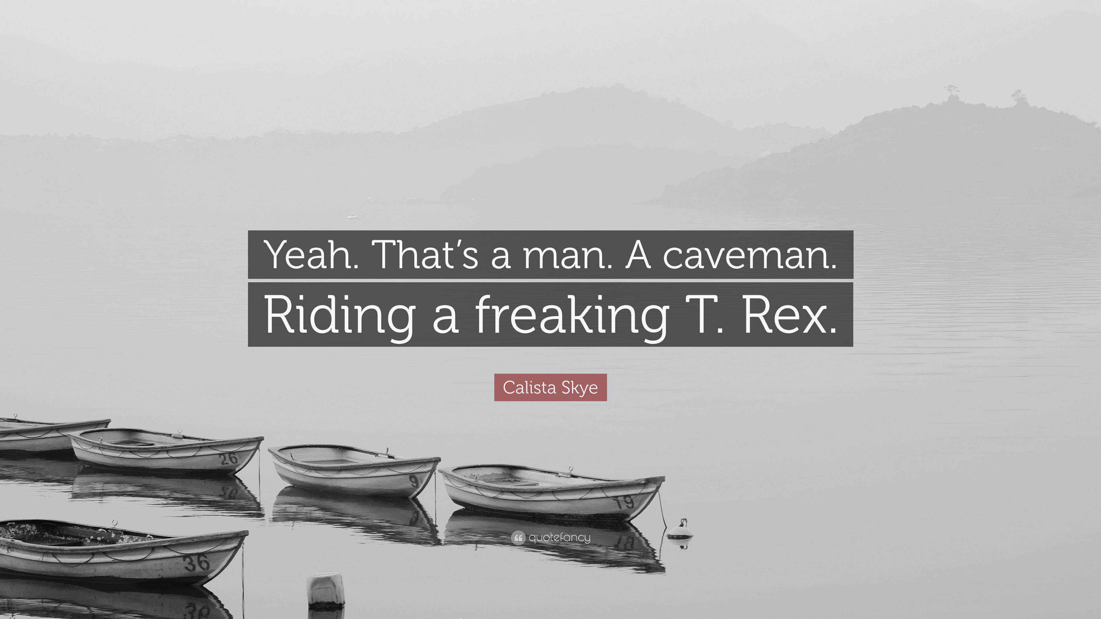 Calista Skye Quote: “Yeah. That’s a man. A caveman. Riding a freaking T ...
