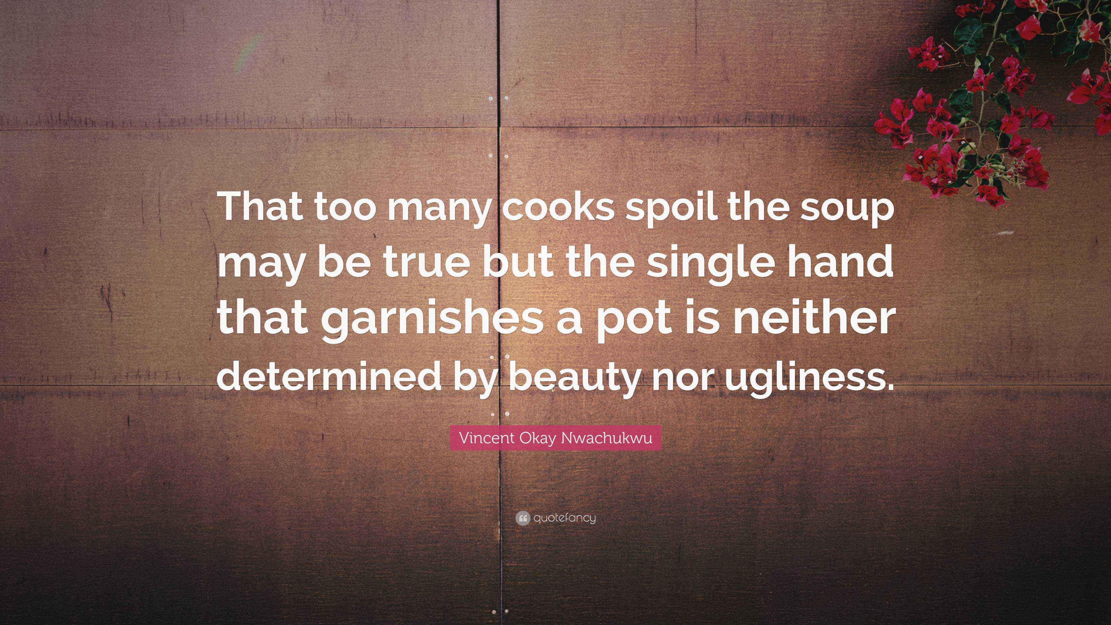 Vincent Okay Nwachukwu Quote: “That too many cooks spoil the soup may ...