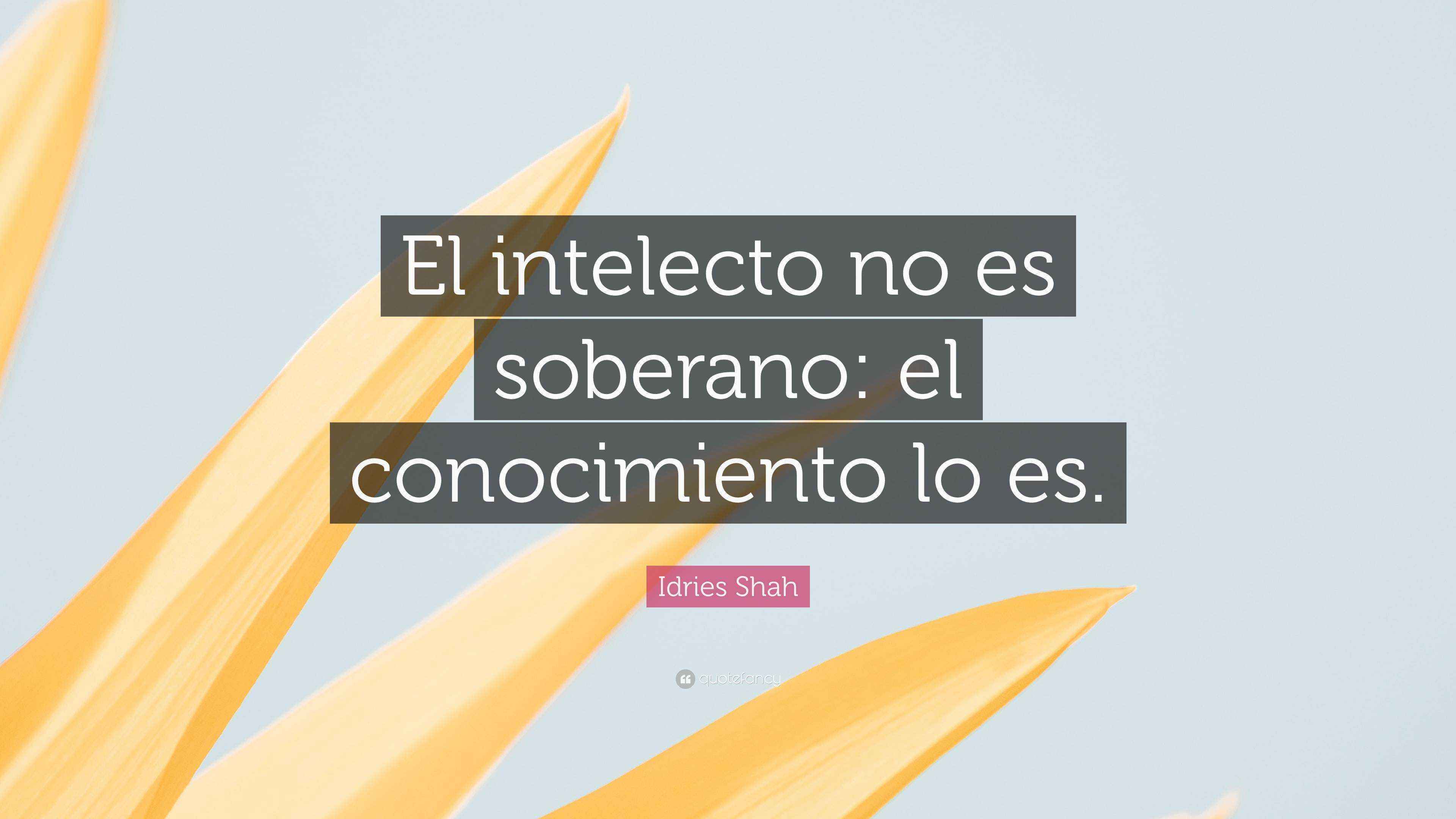 Idries Shah Quote: “El intelecto no es soberano: el conocimiento lo es.”