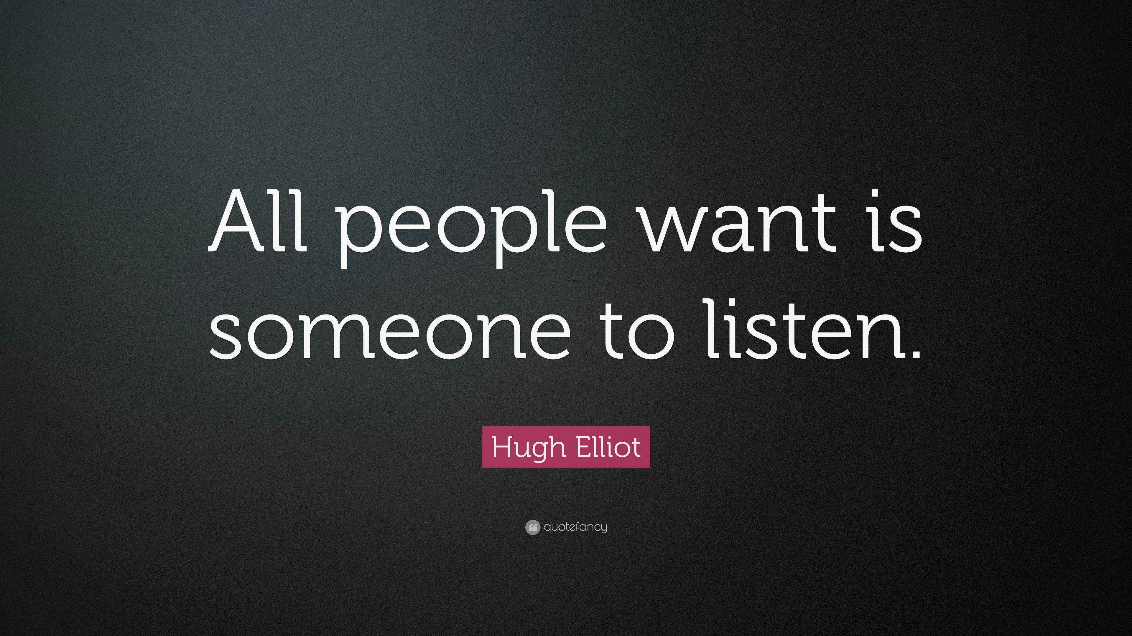Hugh Elliot Quote: “All people want is someone to listen.”