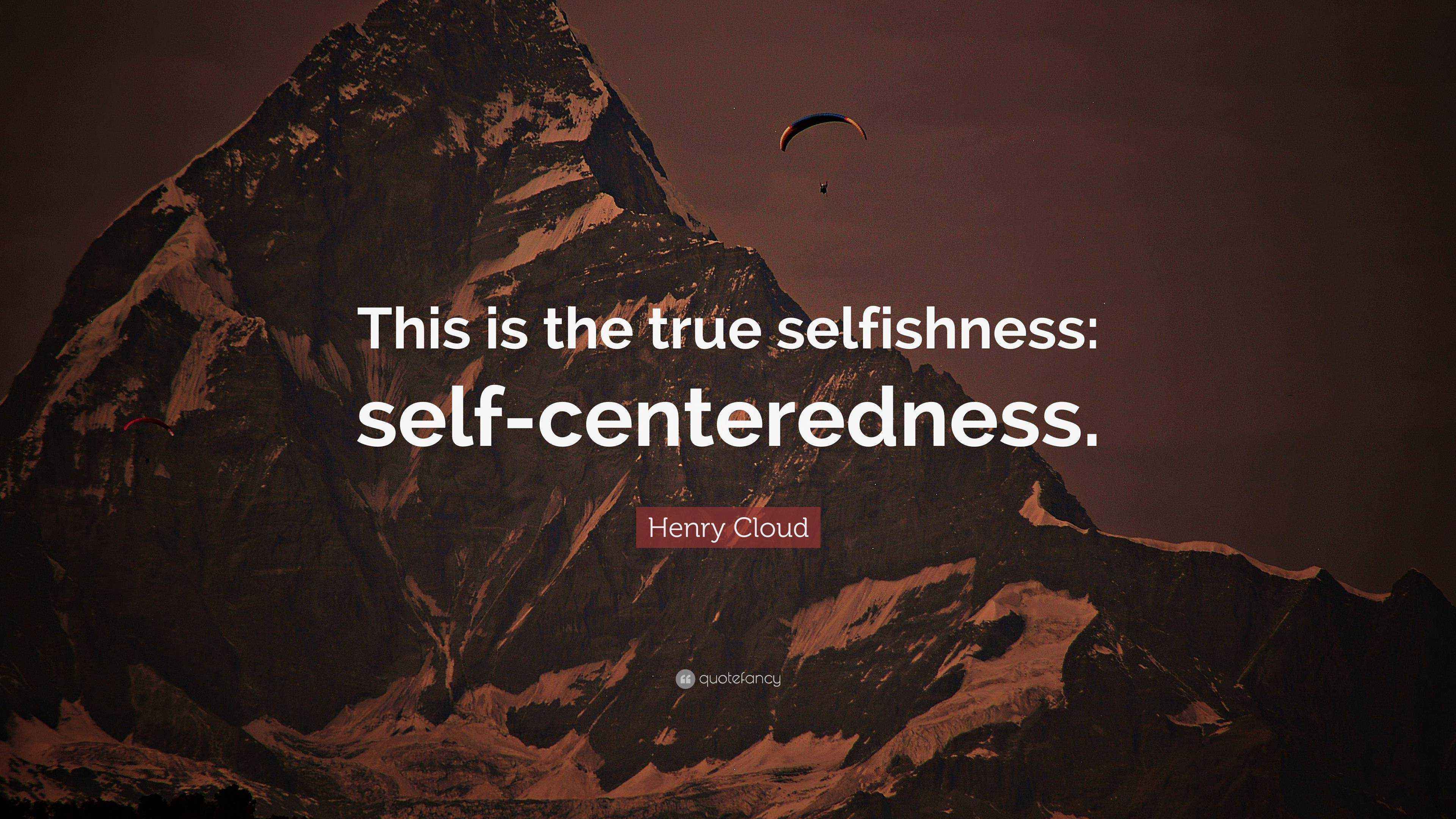 Henry Cloud Quote: “This is the true selfishness: self-centeredness.”