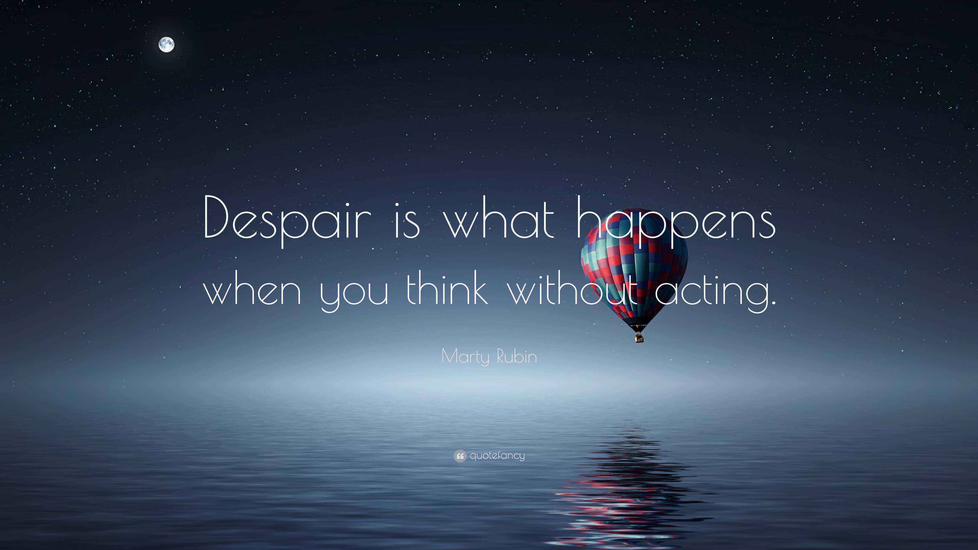Marty Rubin Quote: “Despair is what happens when you think without acting.”