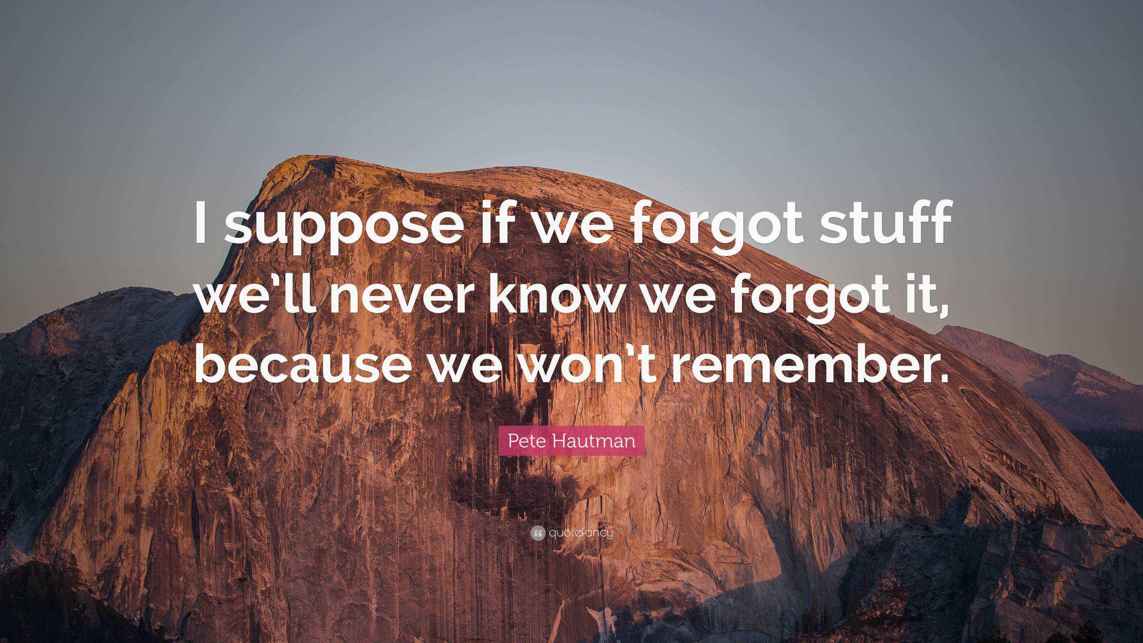 Pete Hautman Quote: “I suppose if we forgot stuff we’ll never know we ...