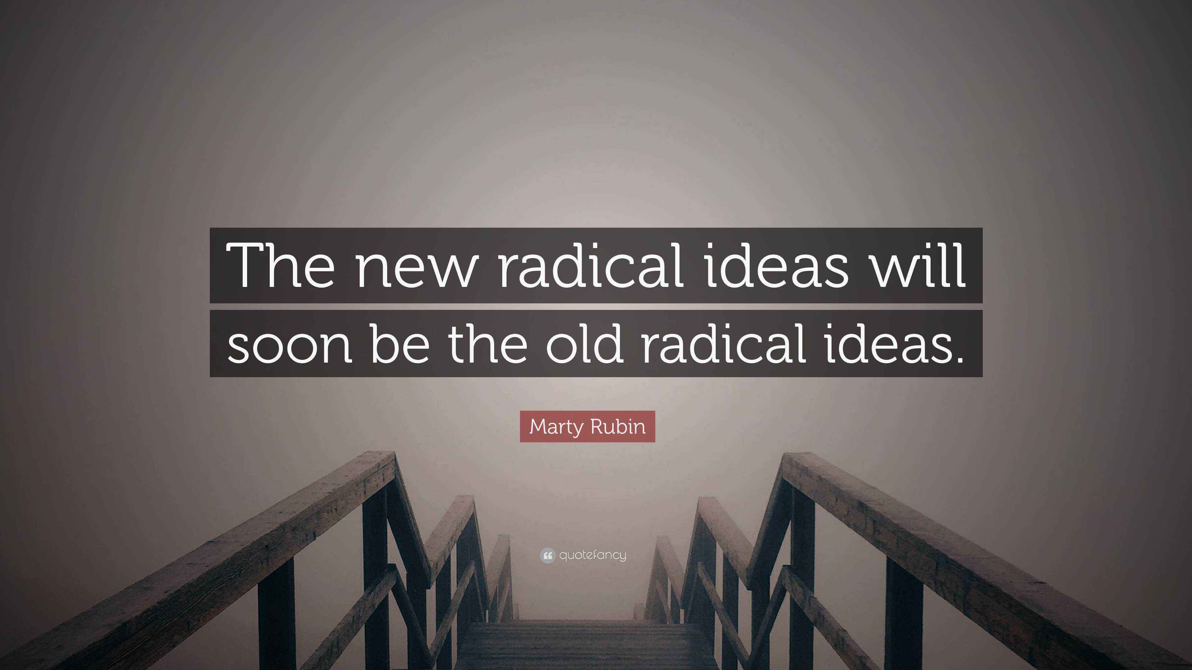 Marty Rubin Quote: “The new radical ideas will soon be the old radical ...