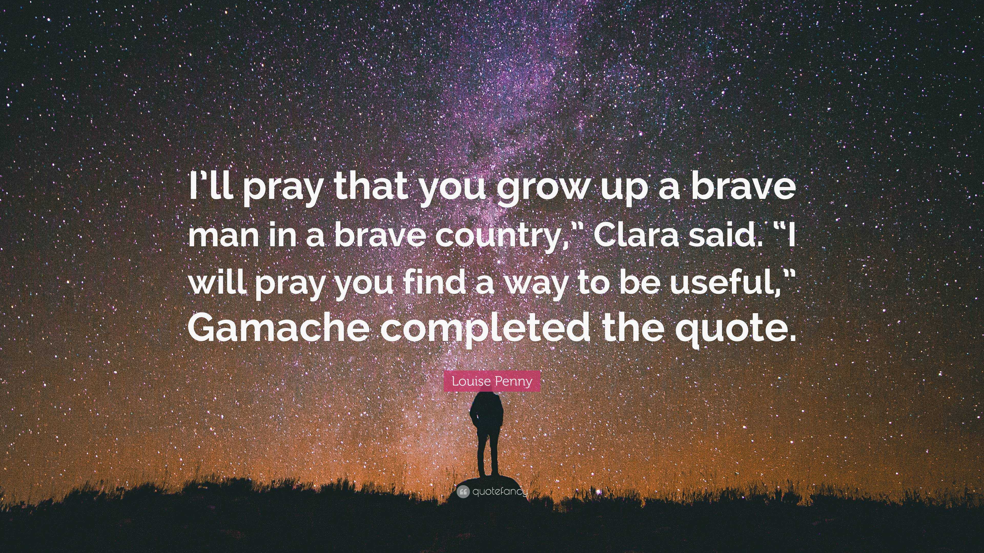Louise Penny Quote: “I’ll pray that you grow up a brave man in a brave ...