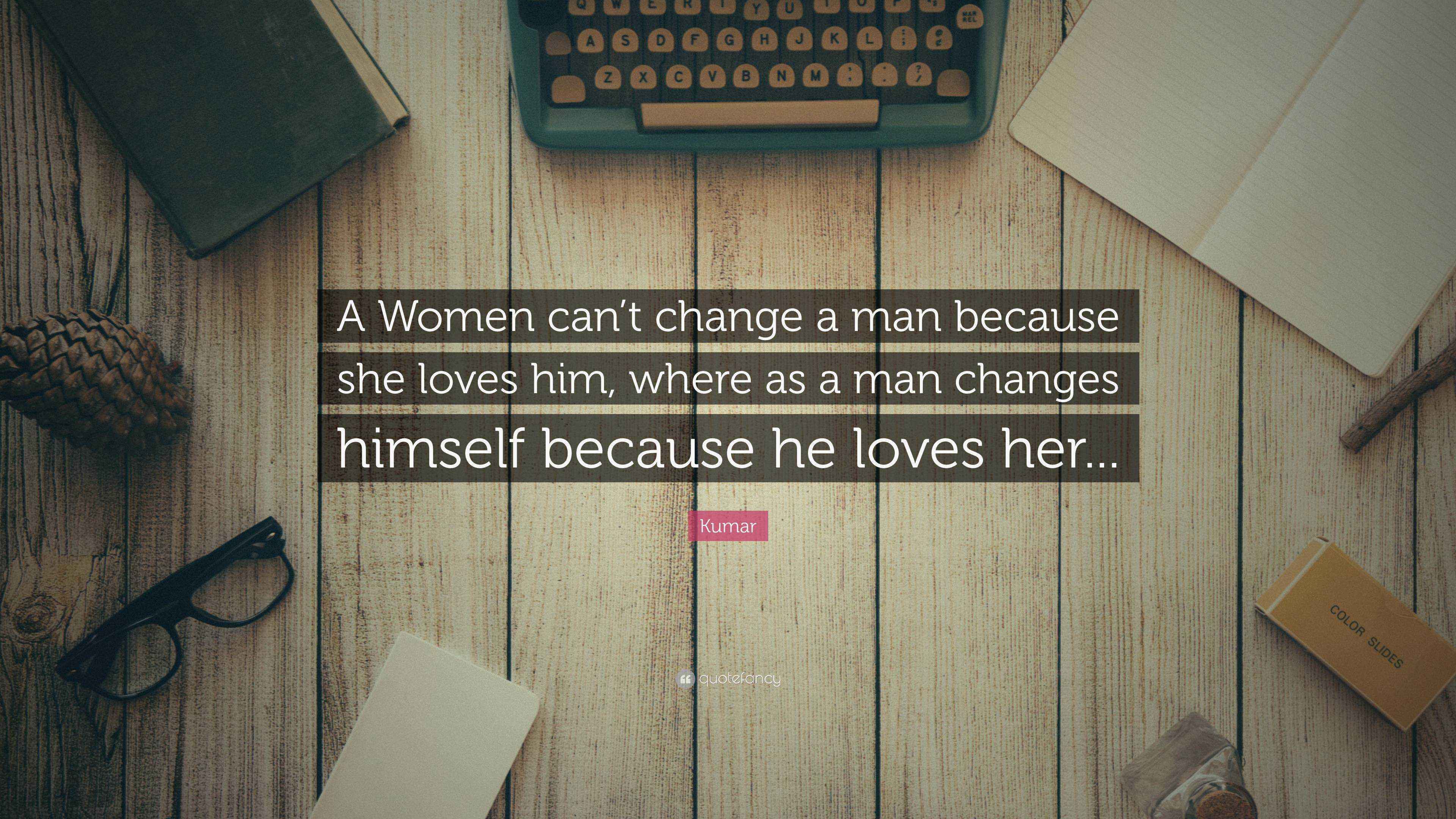 Kumar Quote: “A Women can’t change a man because she loves him, where ...