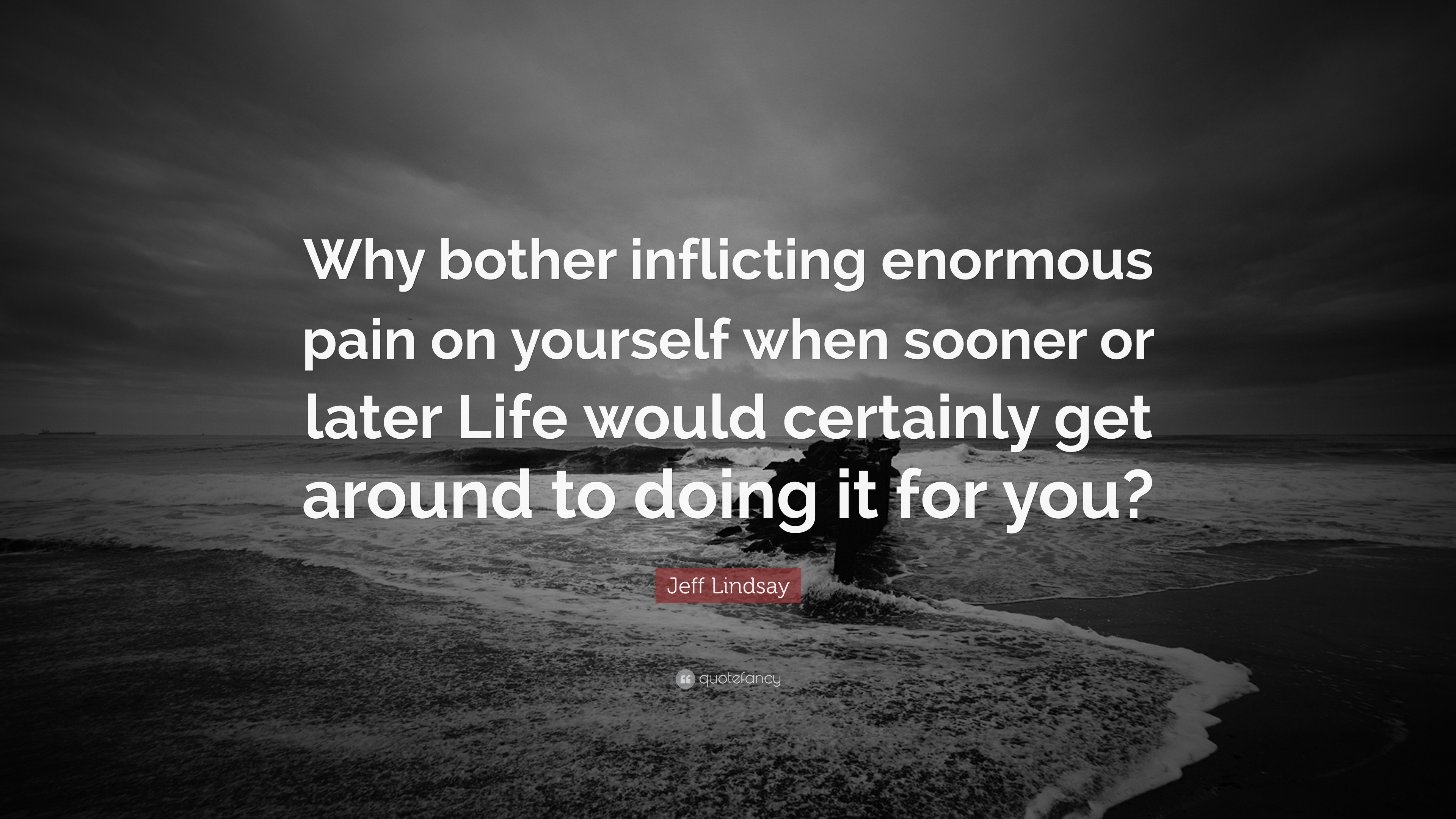 Jeff Lindsay Quote: “Why bother inflicting enormous pain on yourself ...