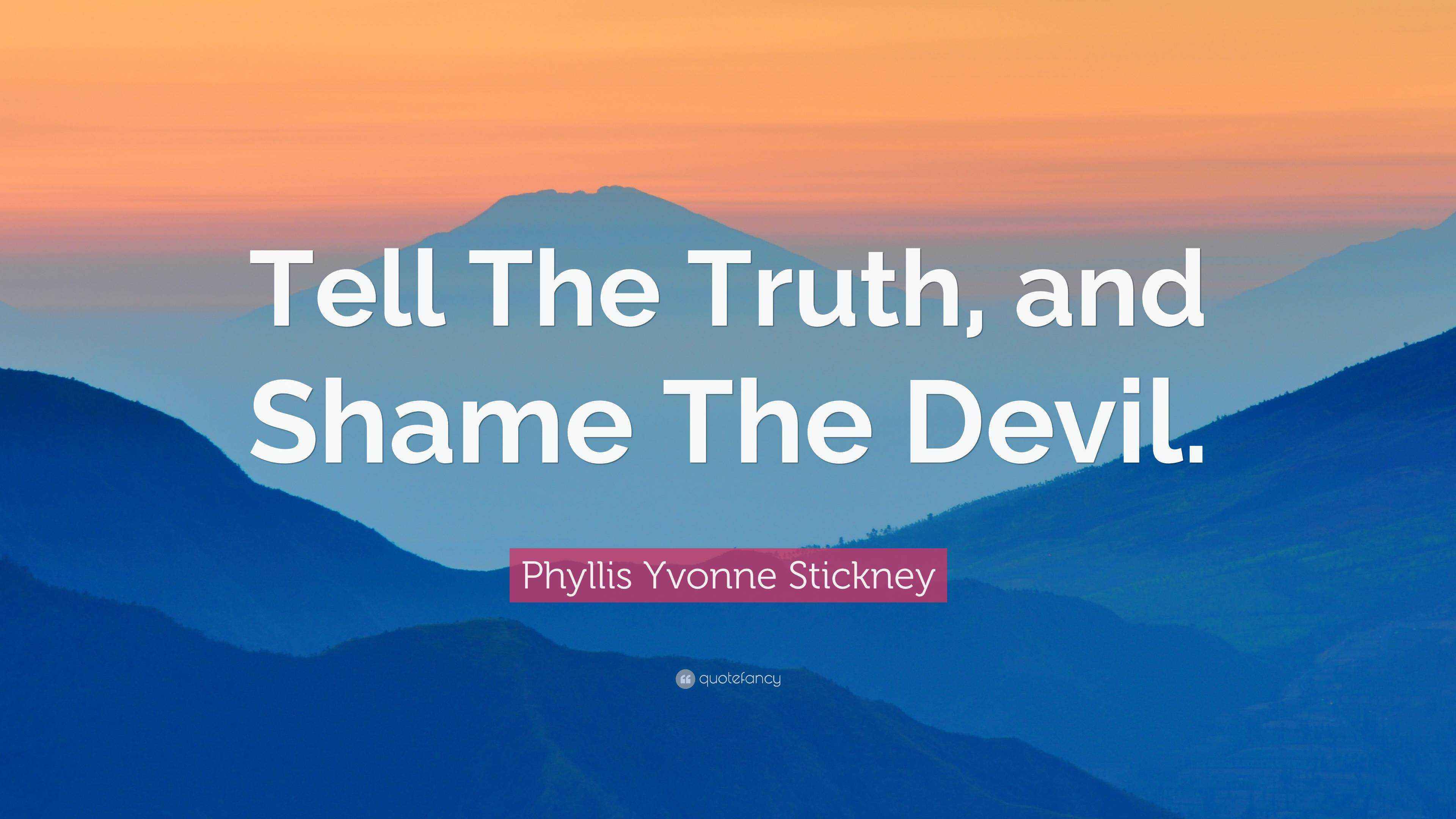 Phyllis Yvonne Stickney Quote: “Tell The Truth, and Shame The Devil.”