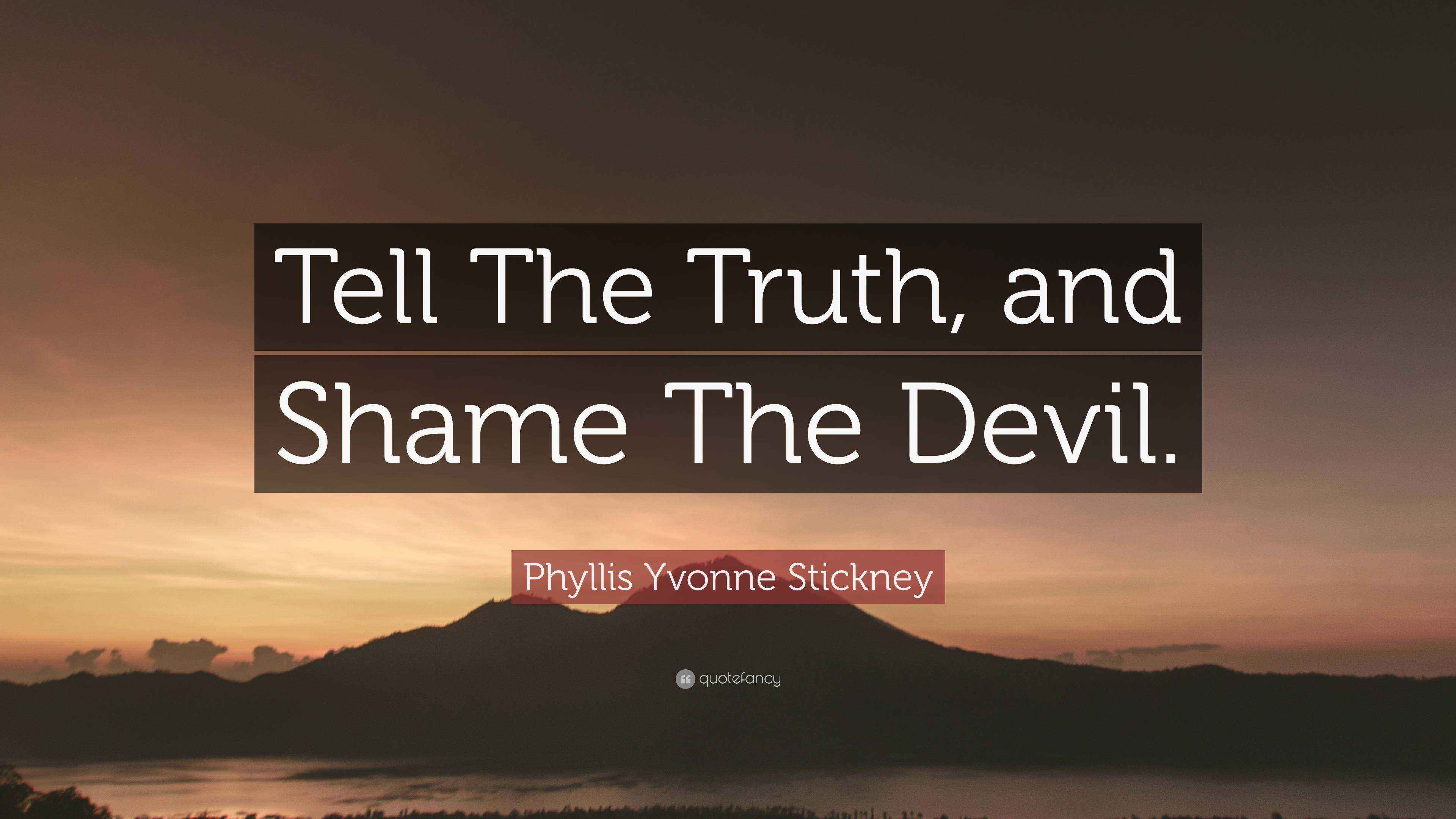 Phyllis Yvonne Stickney Quote: “Tell The Truth, and Shame The Devil.”