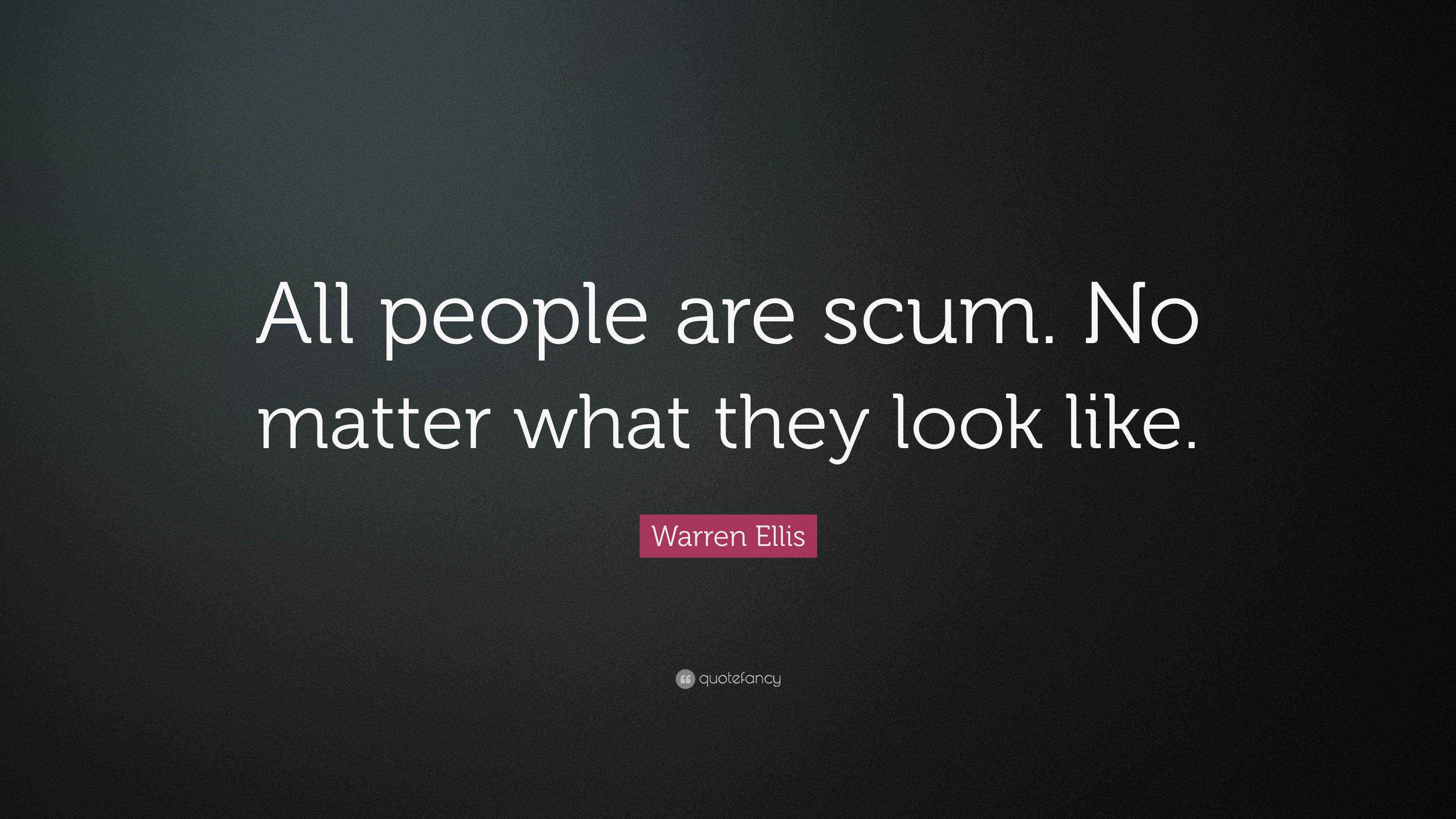 Warren Ellis Quote: “All people are scum. No matter what they look like.”