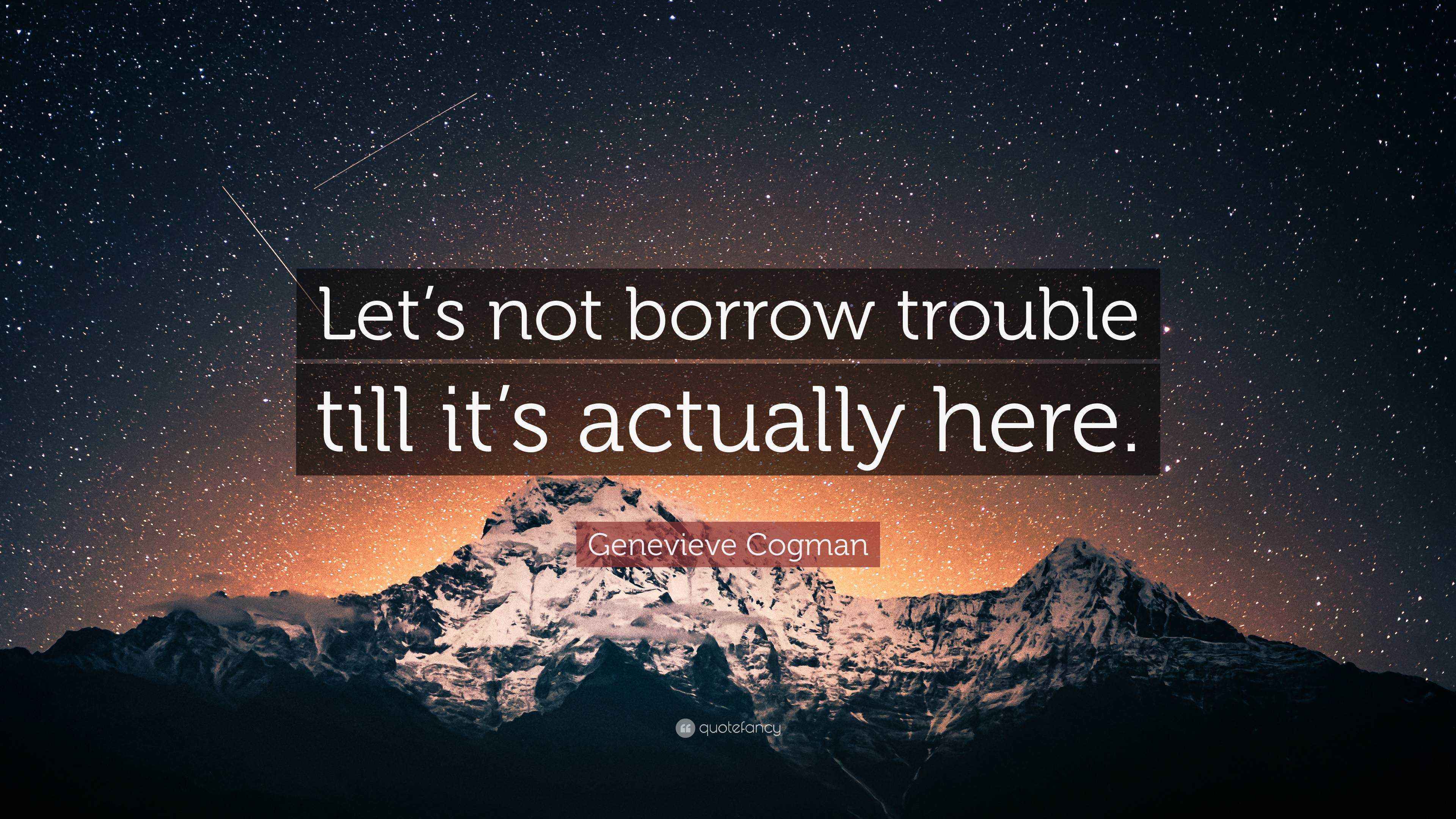 Genevieve Cogman Quote: “Let’s not borrow trouble till it’s actually here.”
