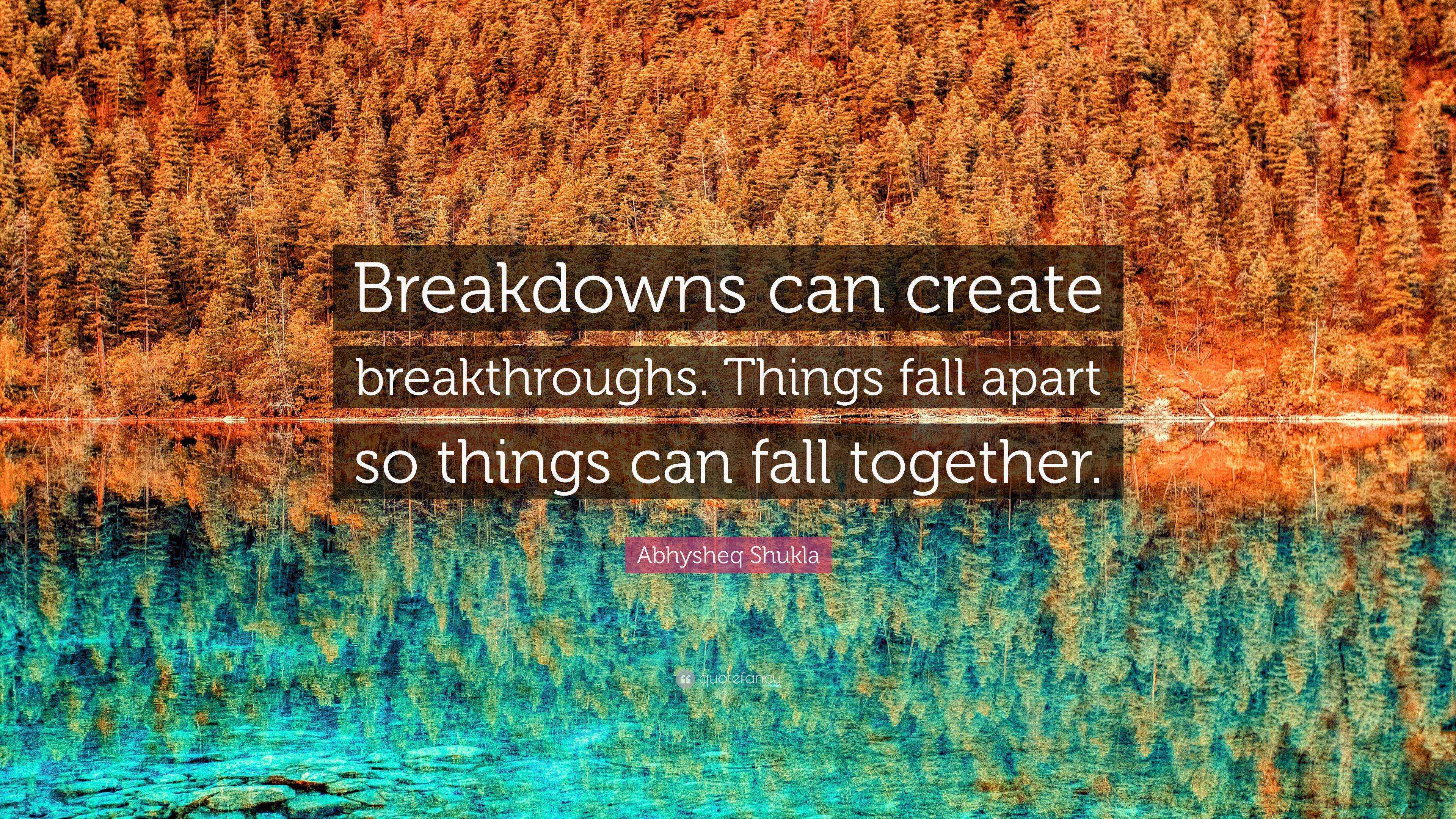 Abhysheq Shukla Quote: “Breakdowns can create breakthroughs. Things ...
