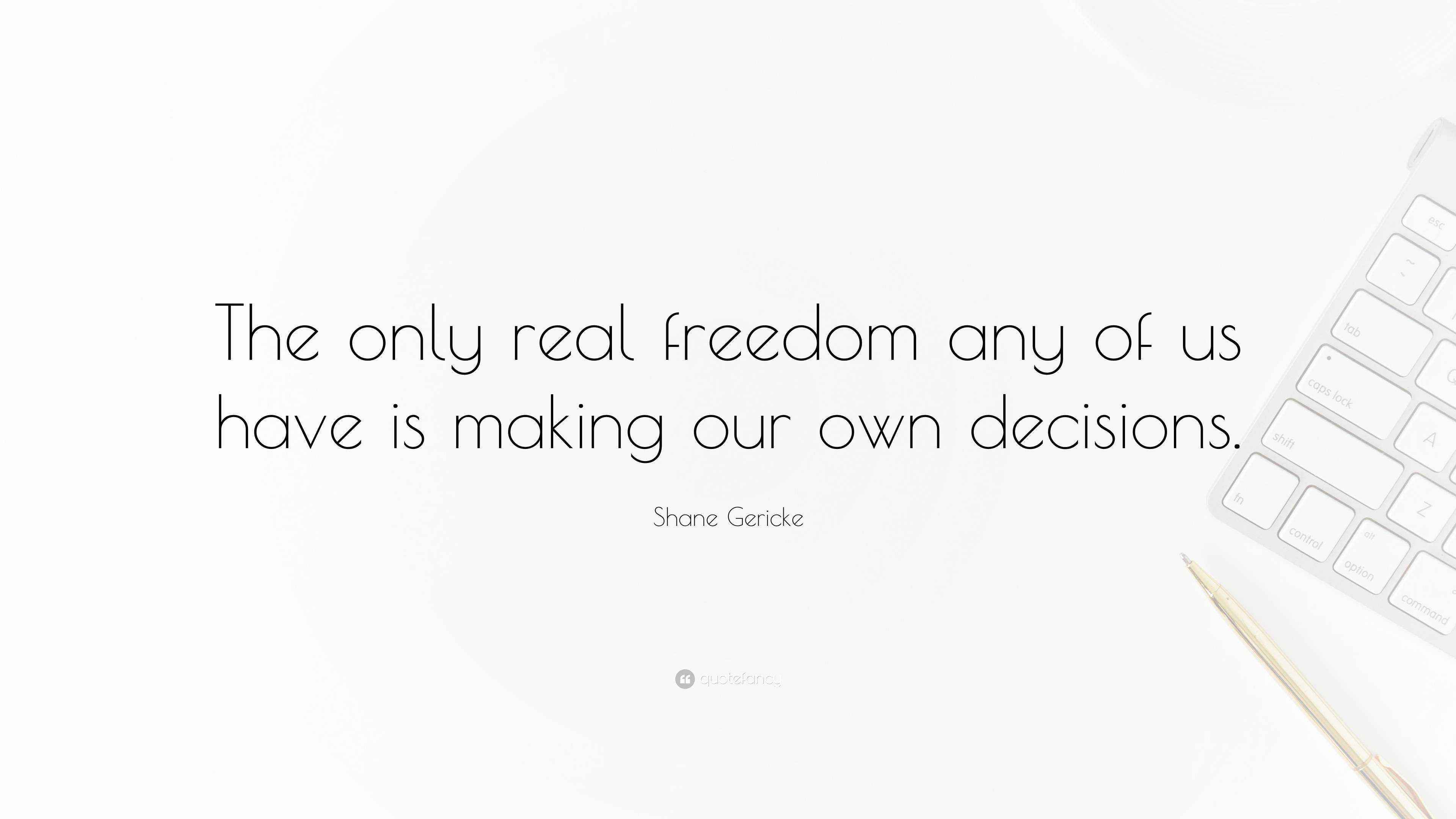 Shane Gericke Quote: “The only real freedom any of us have is making ...