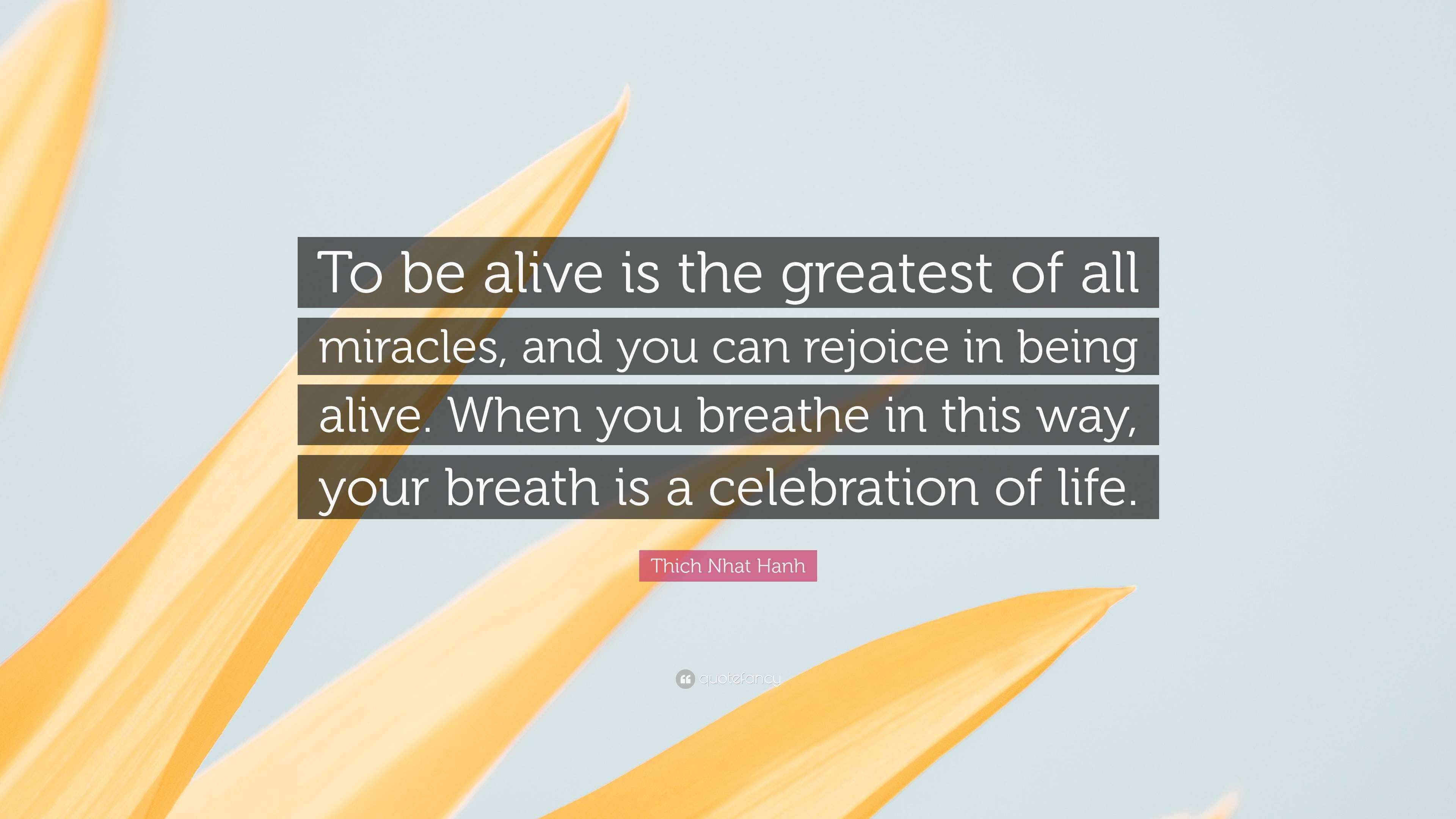 Thich Nhat Hanh Quote: “To be alive is the greatest of all miracles ...