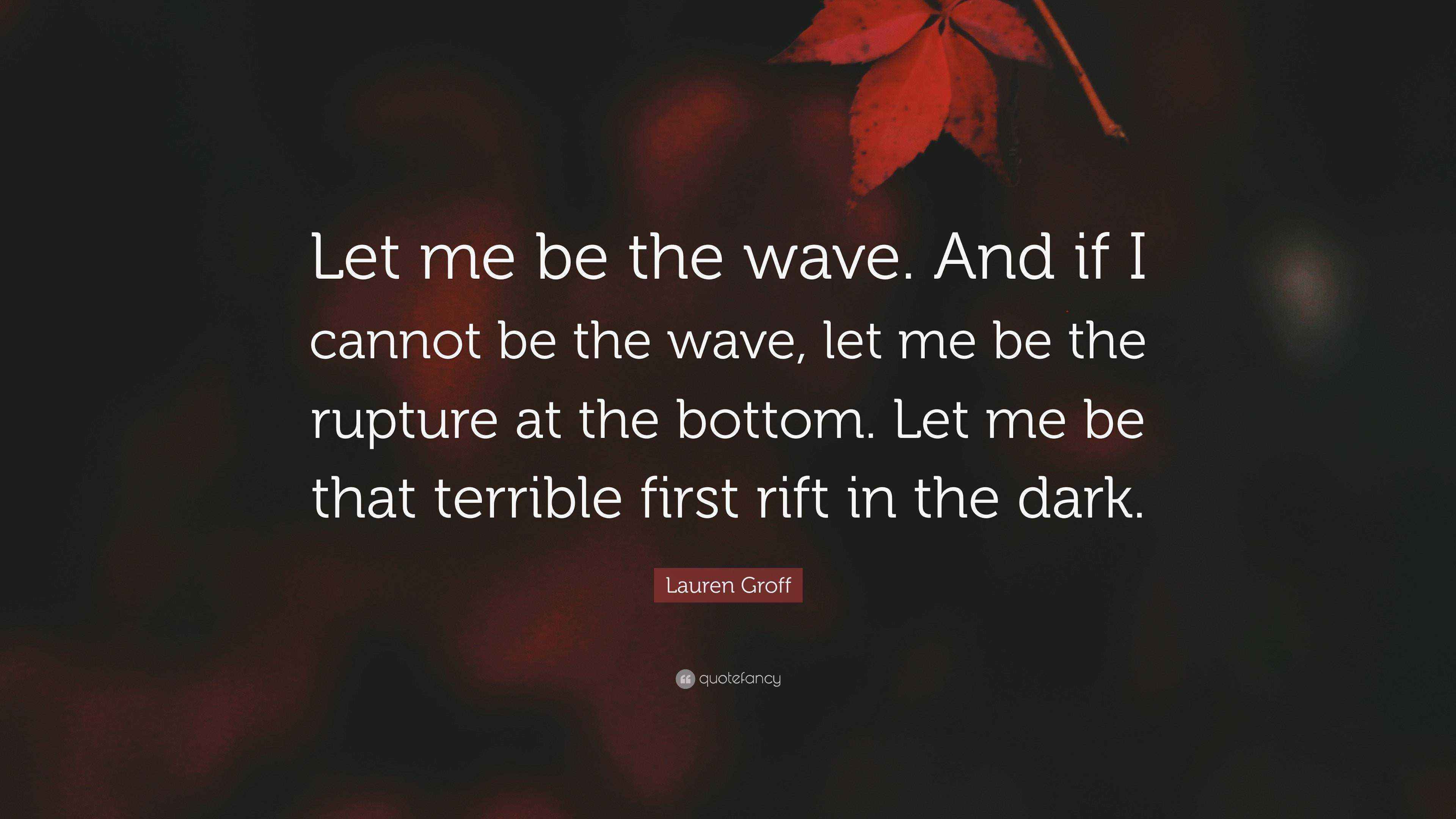 Lauren Groff Quote: “Let me be the wave. And if I cannot be the wave ...