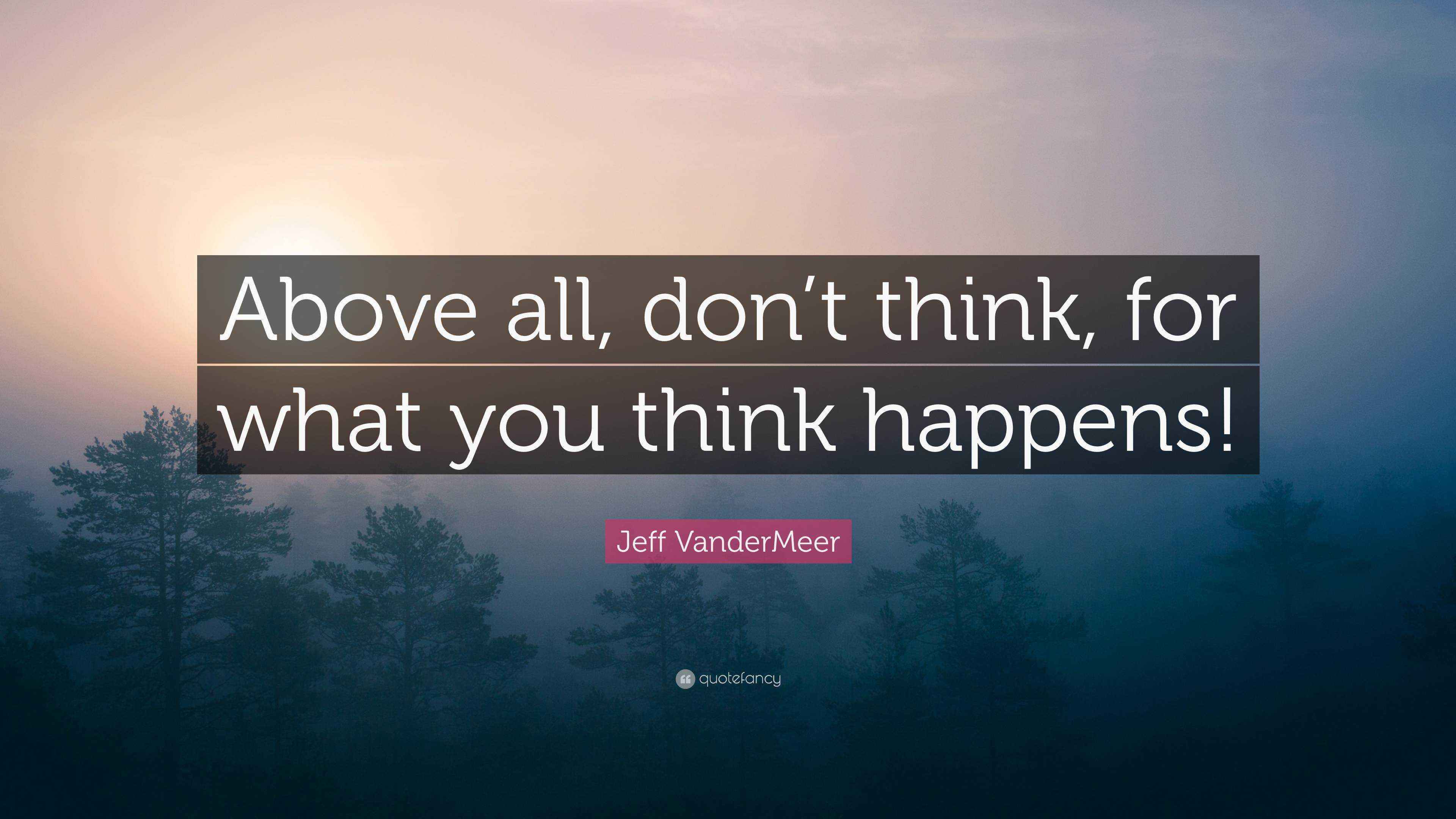 Jeff VanderMeer Quote: “Above all, don’t think, for what you think ...