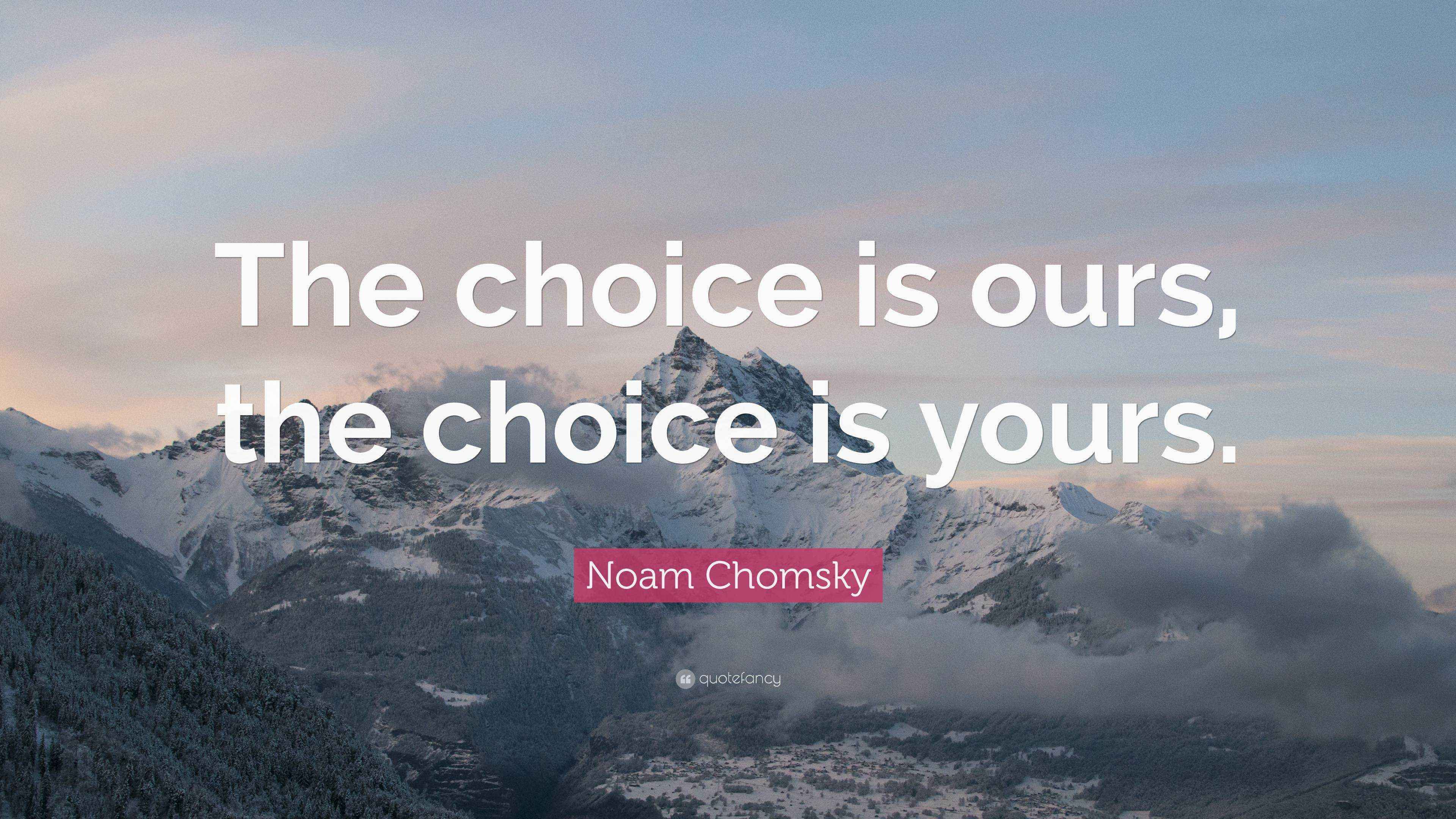 Noam Chomsky Quote: “The choice is ours, the choice is yours.”