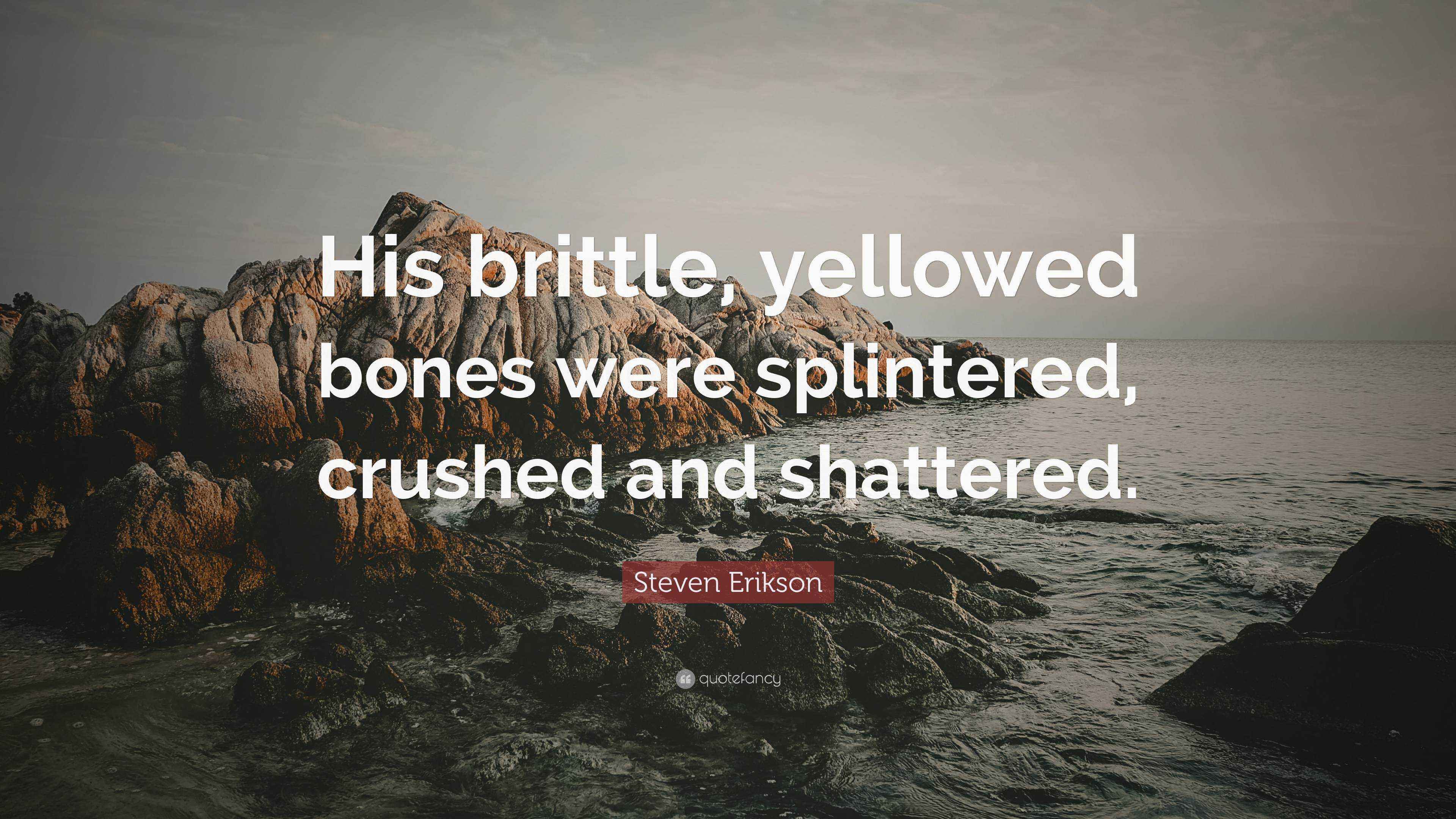 Steven Erikson Quote: “His brittle, yellowed bones were splintered ...