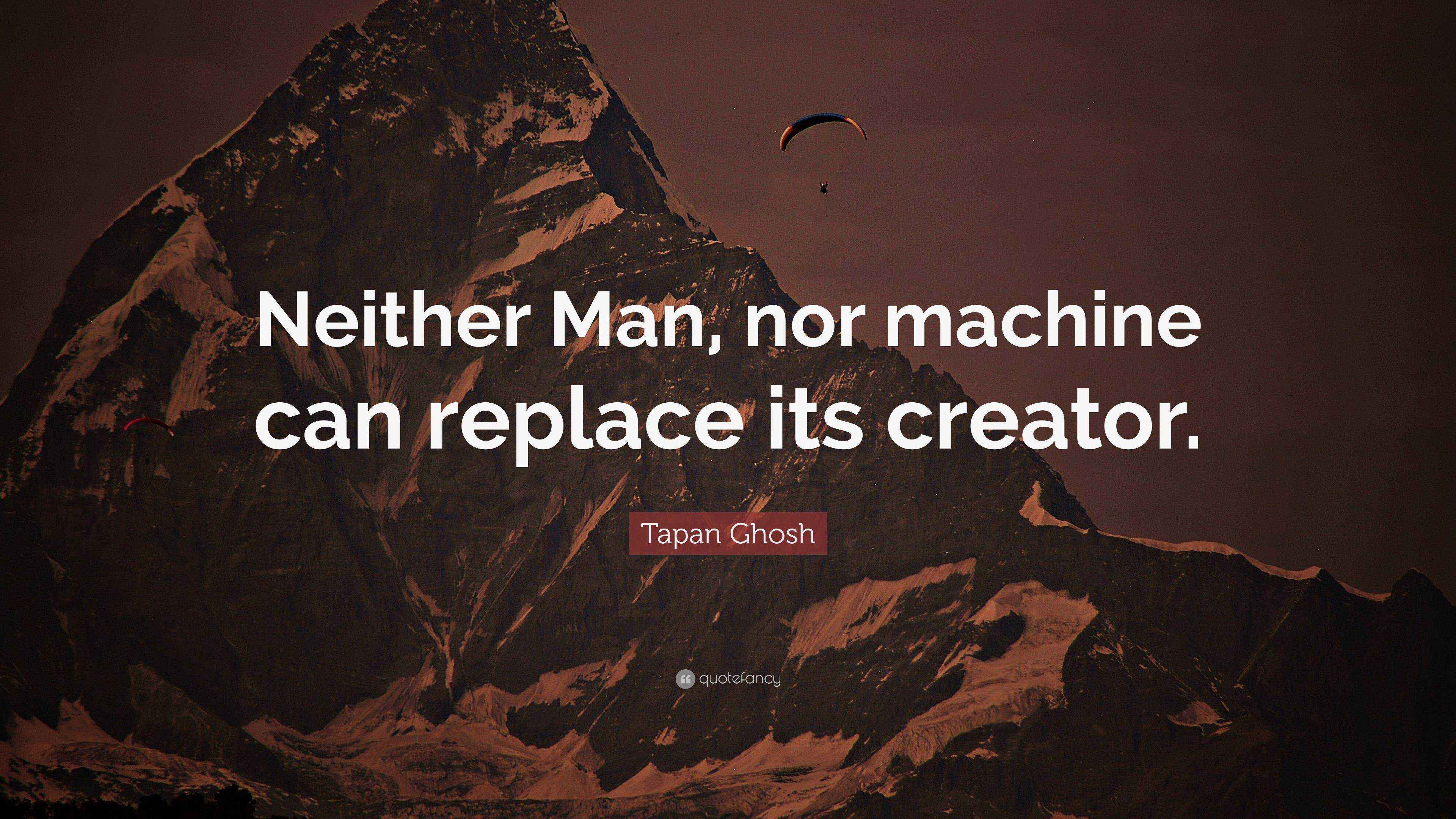 Tapan Ghosh Quote: “Neither Man, nor machine can replace its creator.”