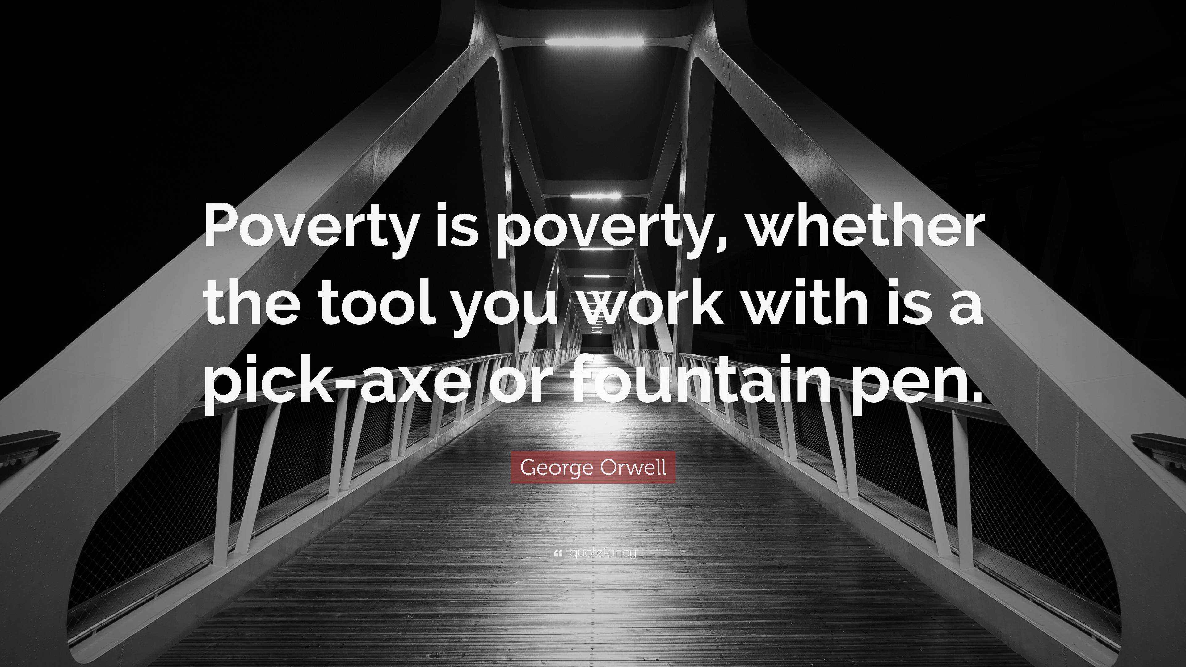 George Orwell Quote: “Poverty is poverty, whether the tool you work ...