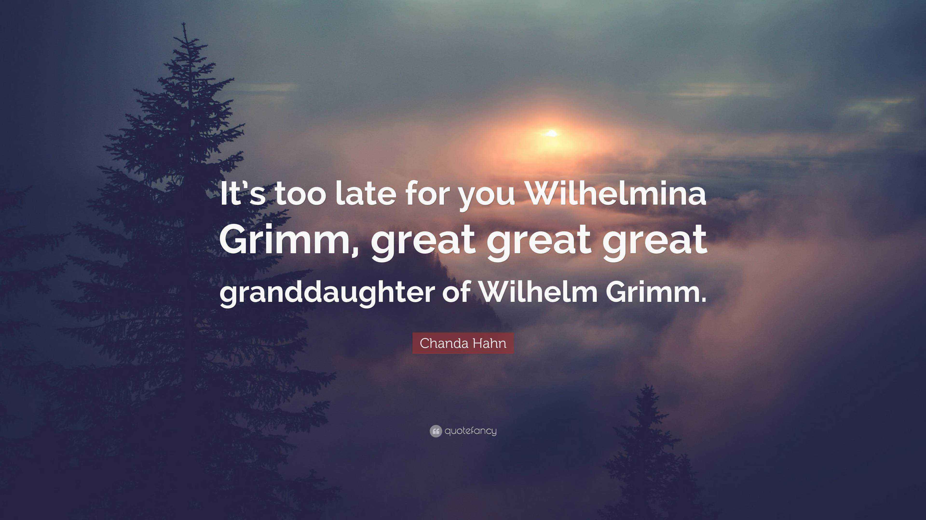 Chanda Hahn Quote: “It’s too late for you Wilhelmina Grimm, great great ...