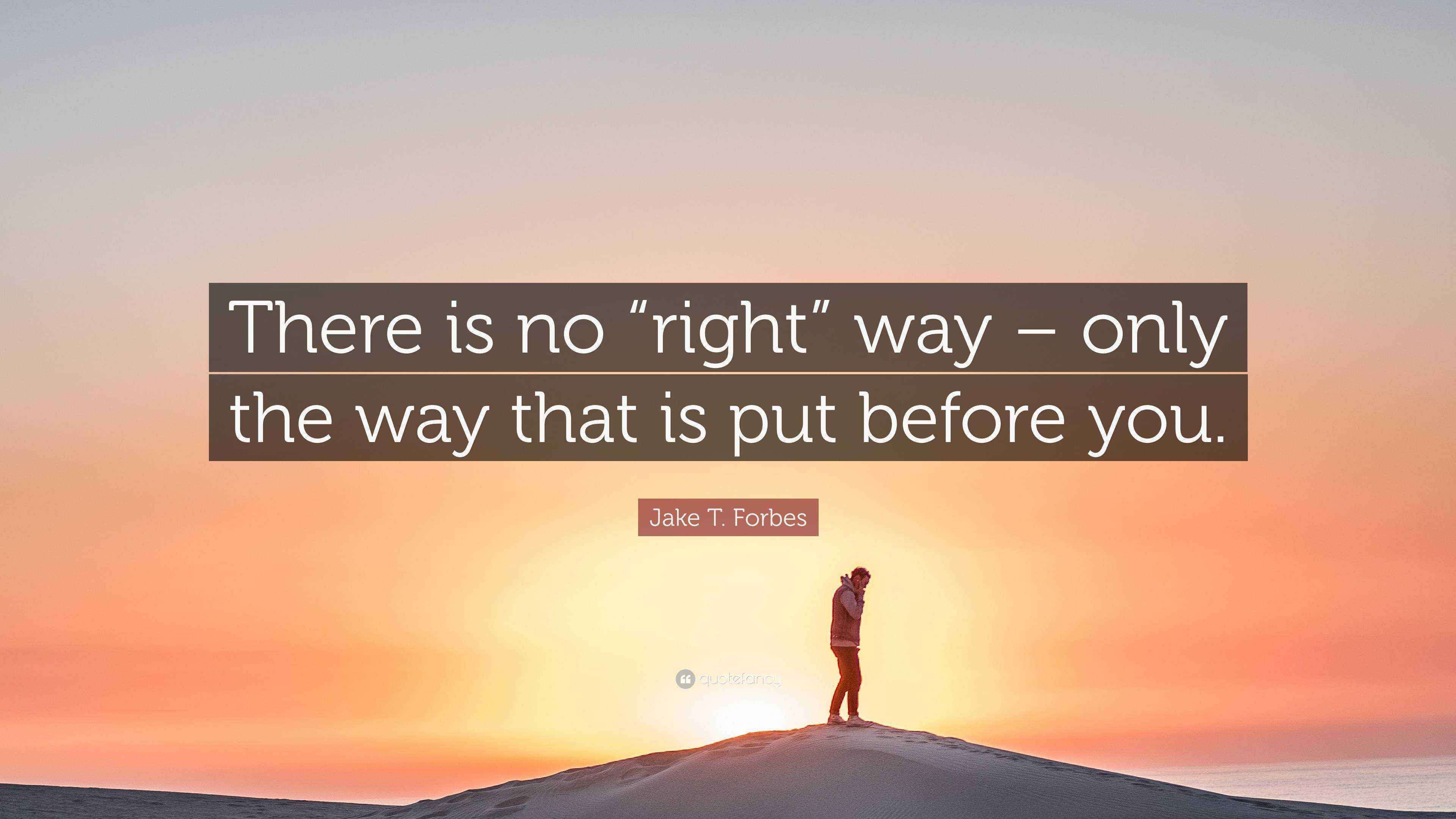 Jake T. Forbes Quote: “There is no “right” way – only the way that is ...