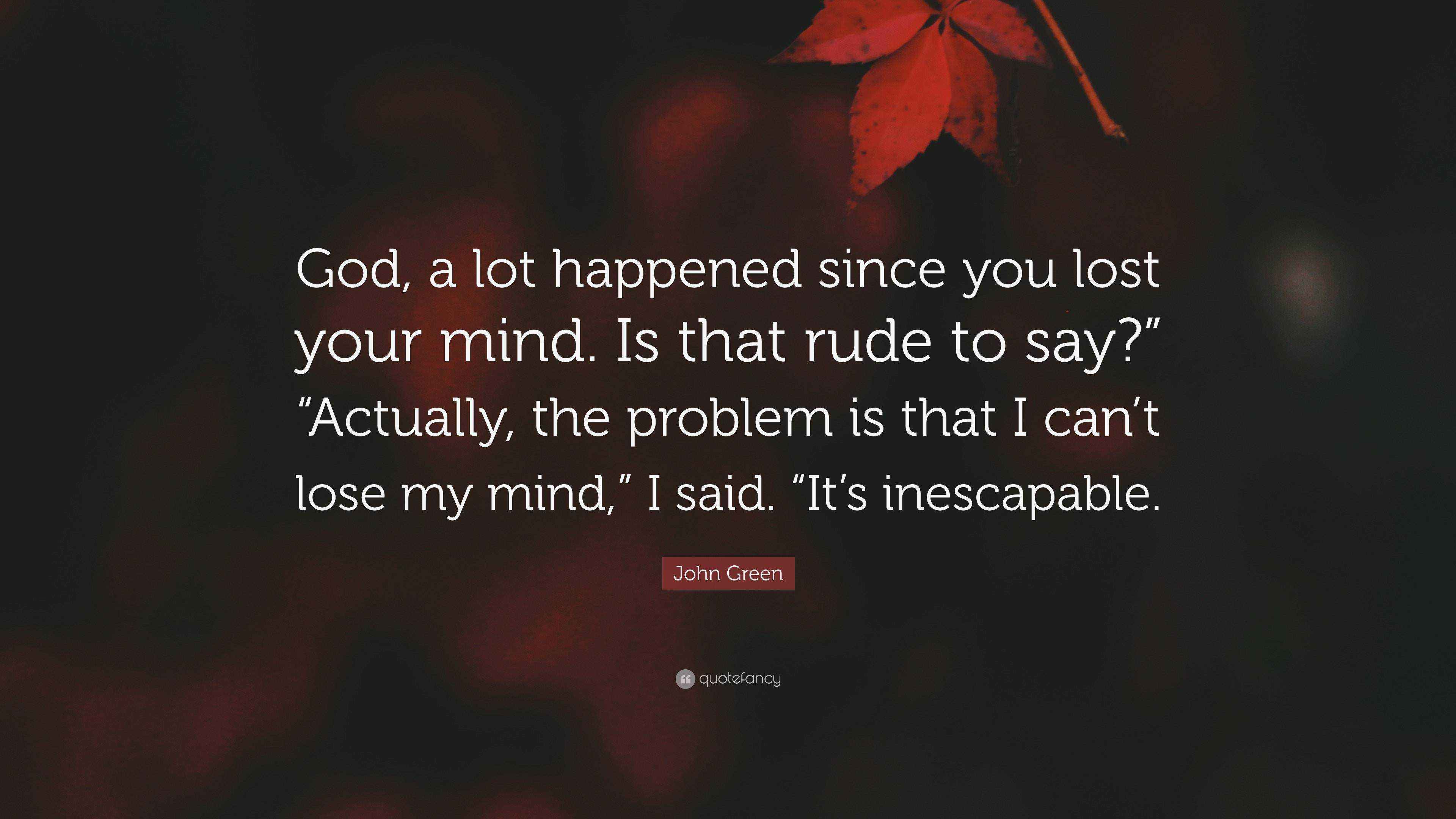 John Green Quote: “God, a lot happened since you lost your mind. Is ...
