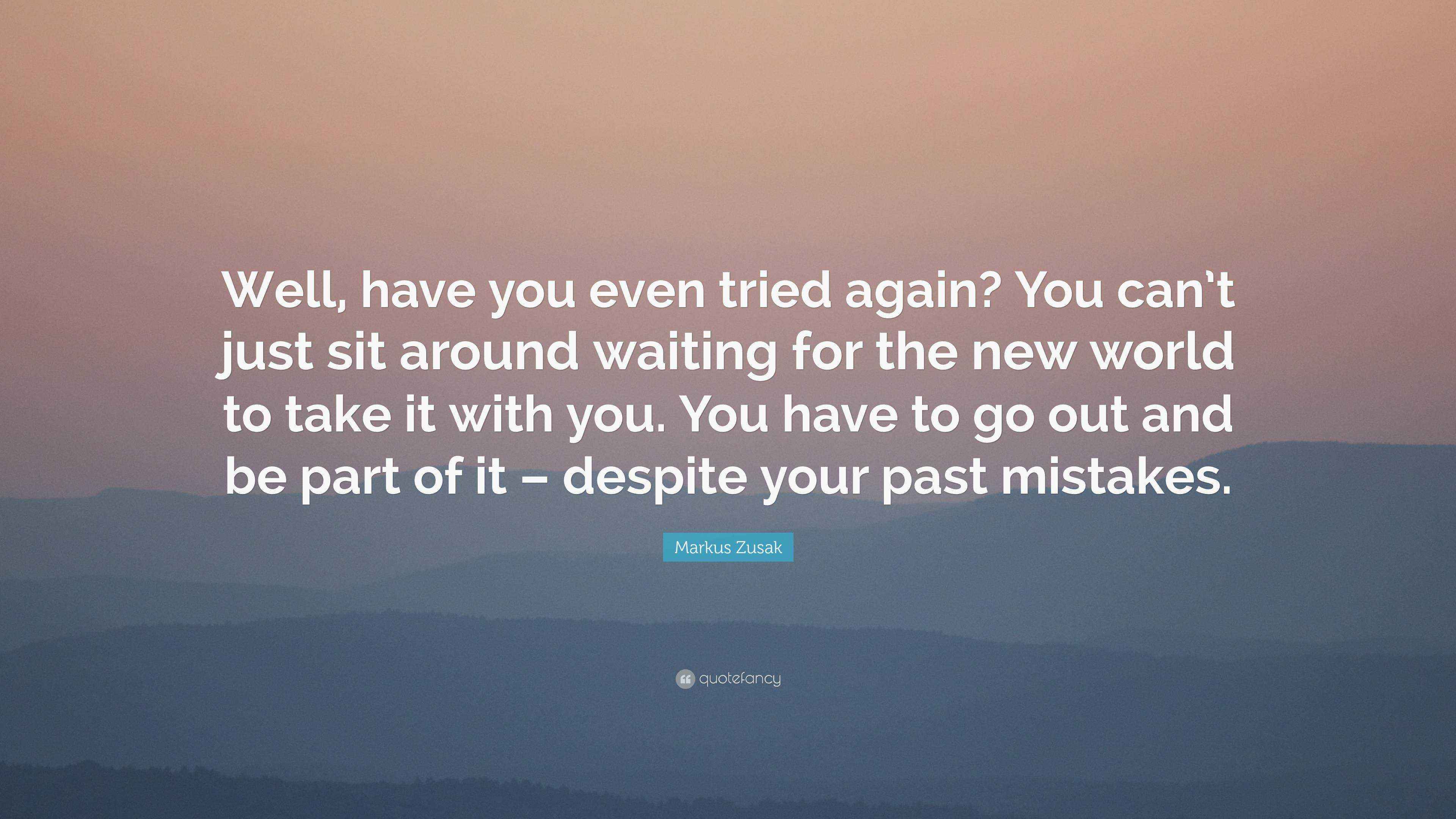 Markus Zusak Quote: “Well, have you even tried again? You can’t just ...