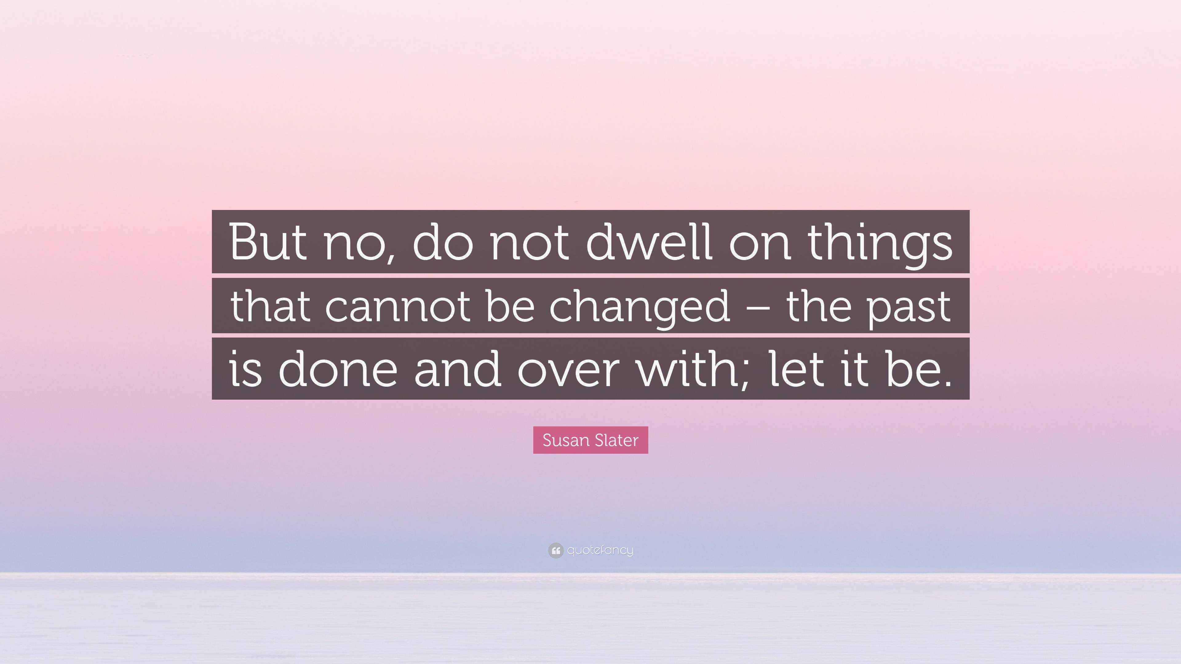 Susan Slater Quote: “But no, do not dwell on things that cannot be ...