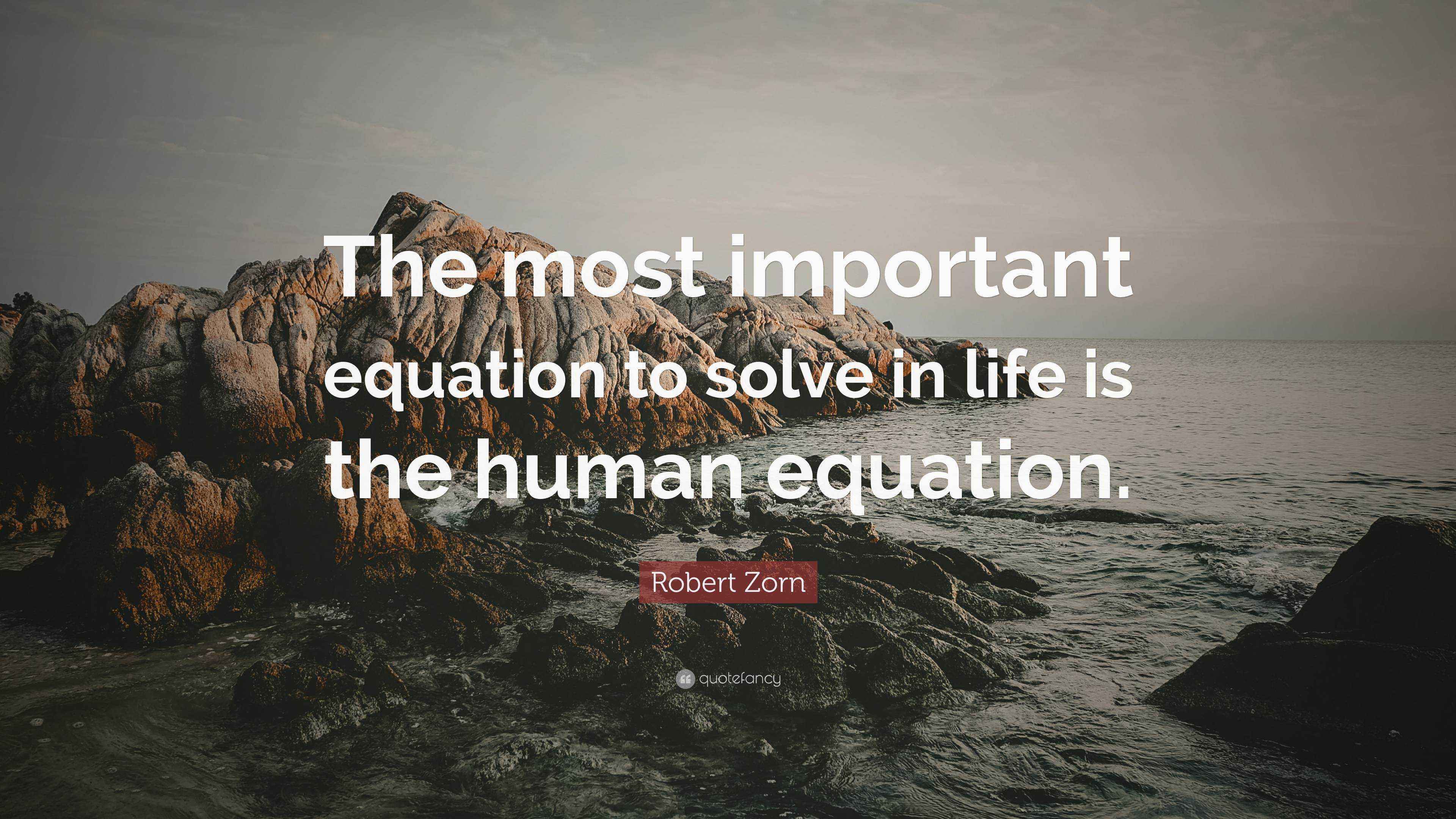 Robert Zorn Quote: “The most important equation to solve in life is the ...