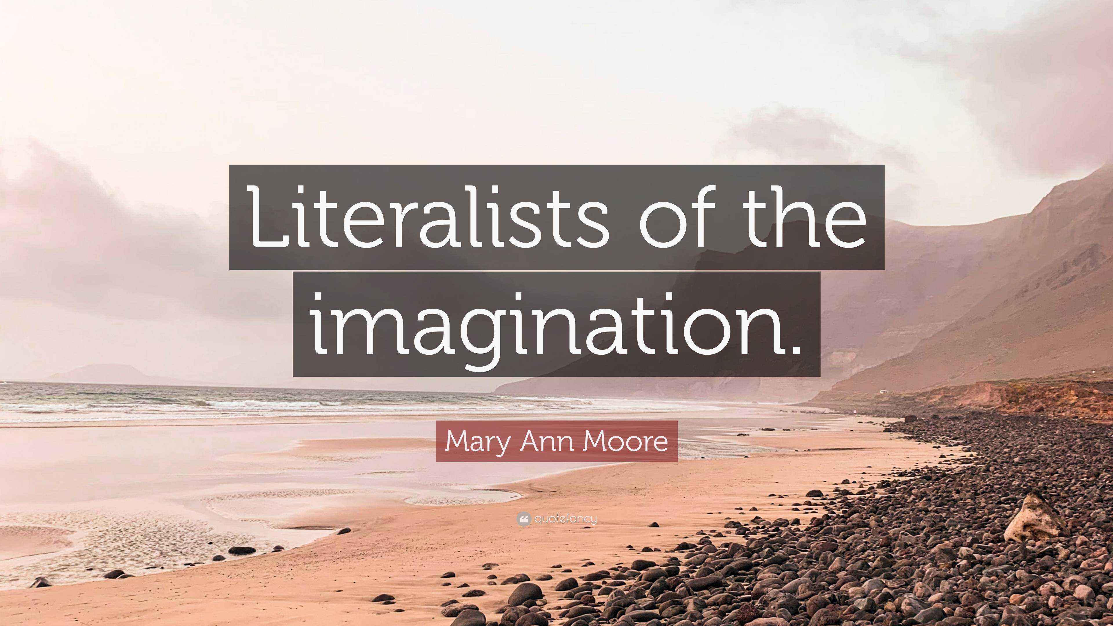 Mary Ann Moore Quote: “Literalists of the imagination.”