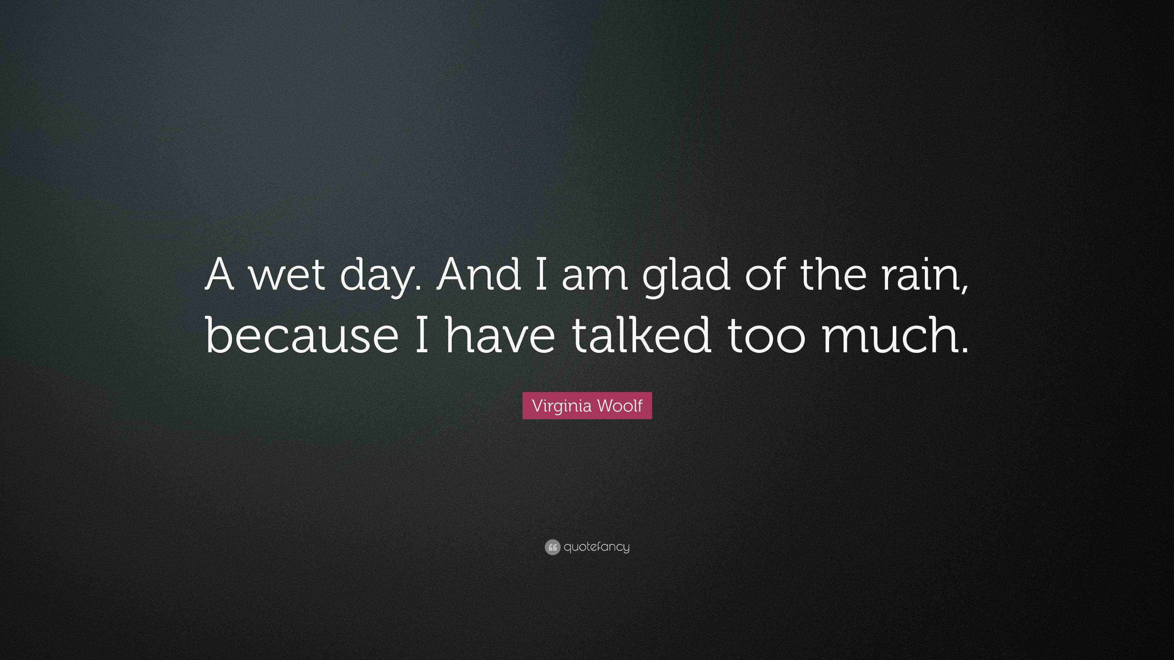 Virginia Woolf Quote: “A wet day. And I am glad of the rain, because I ...
