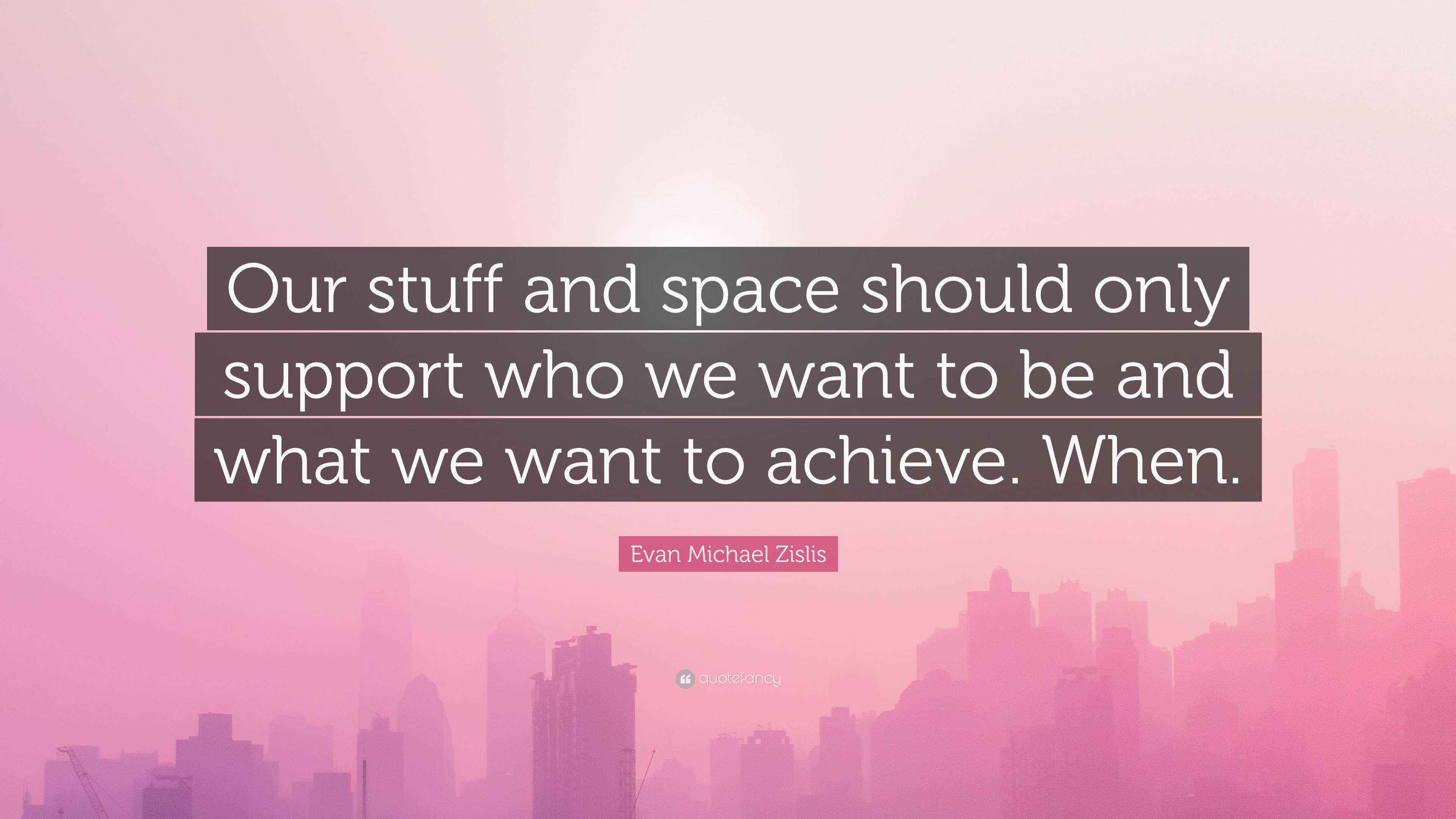 Evan Michael Zislis Quote: “Our stuff and space should only support who ...