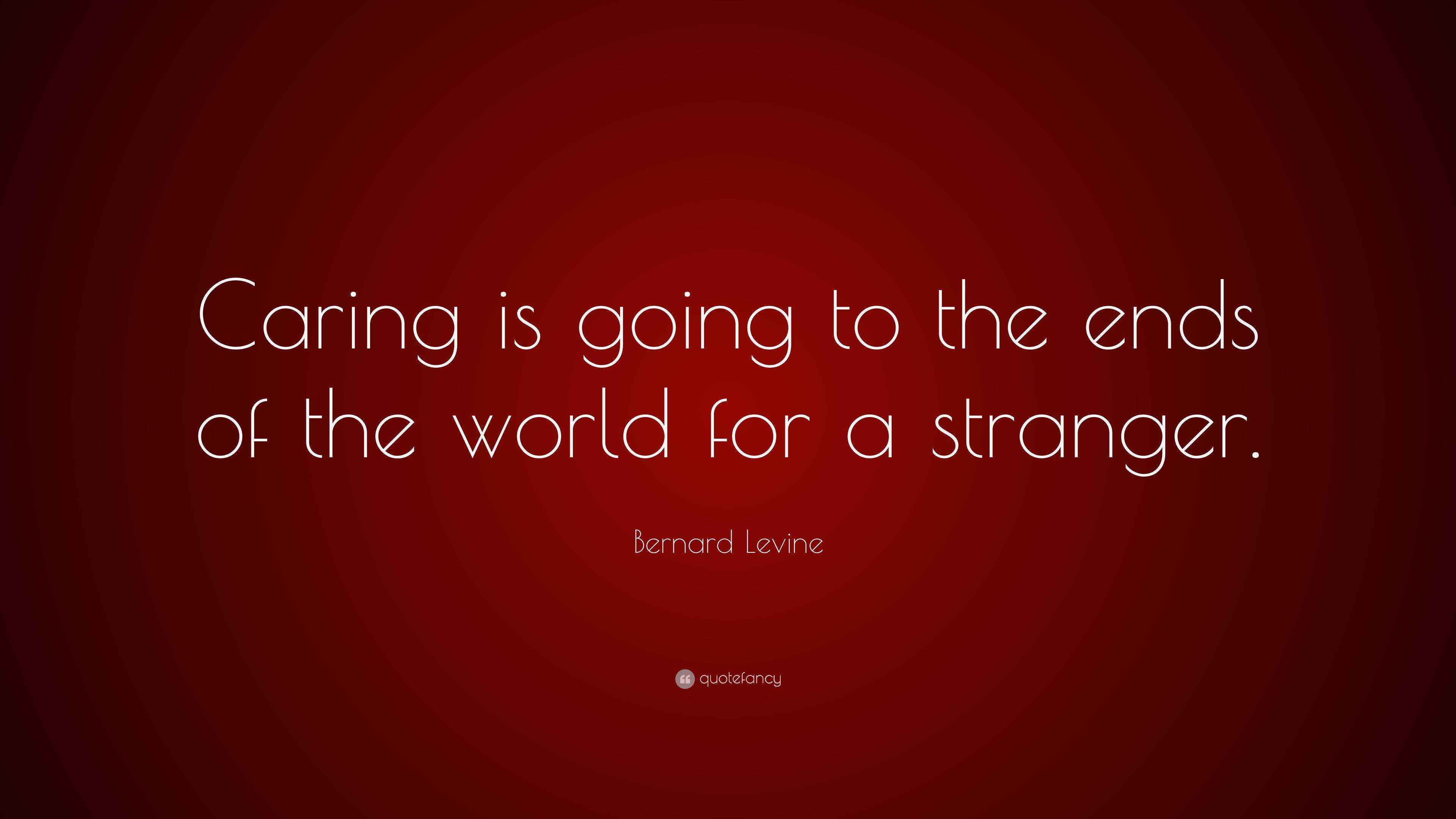 Bernard Levine Quote: “Caring is going to the ends of the world for a ...