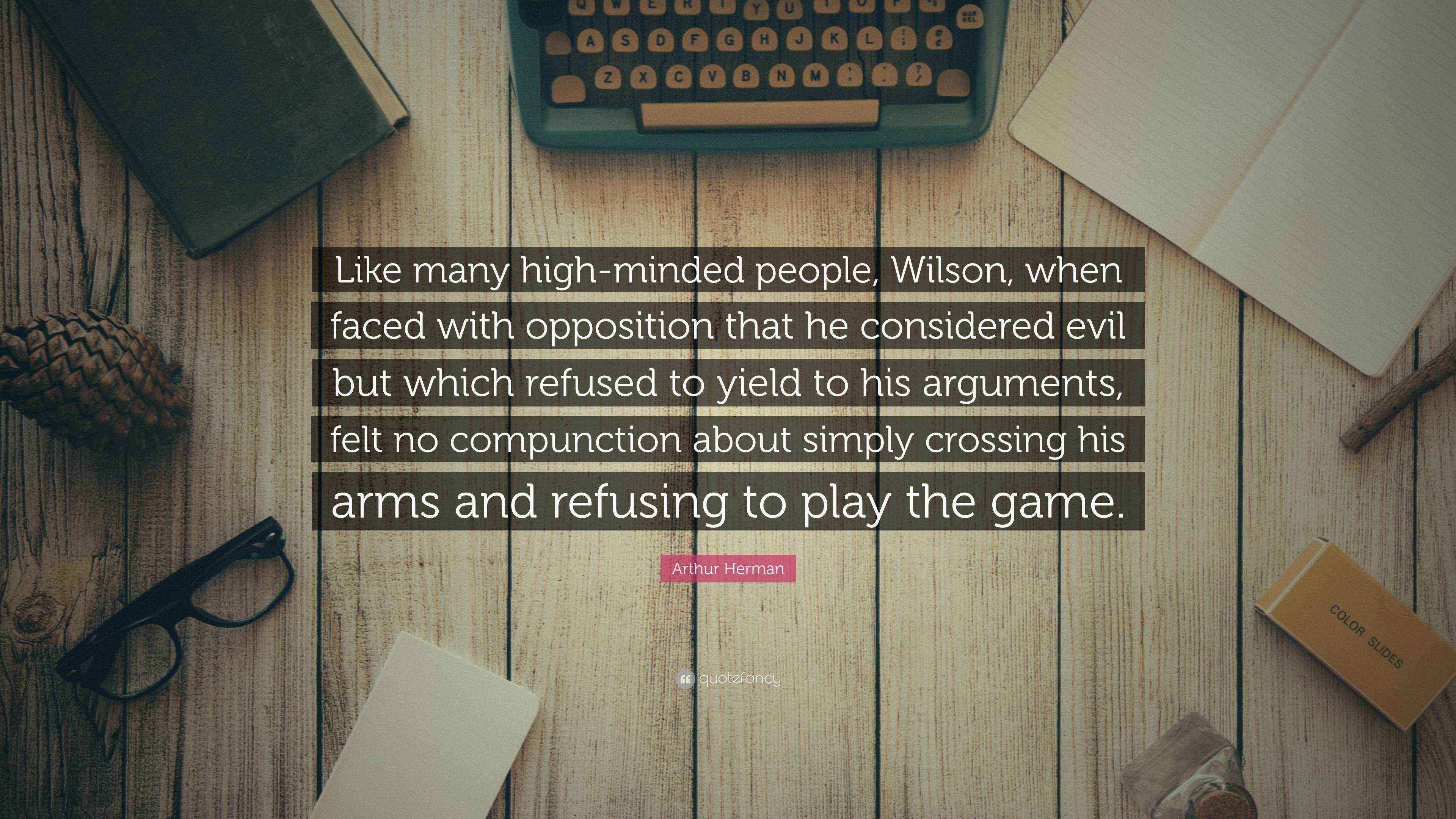 Arthur Herman Quote: “Like many high-minded people, Wilson, when faced ...