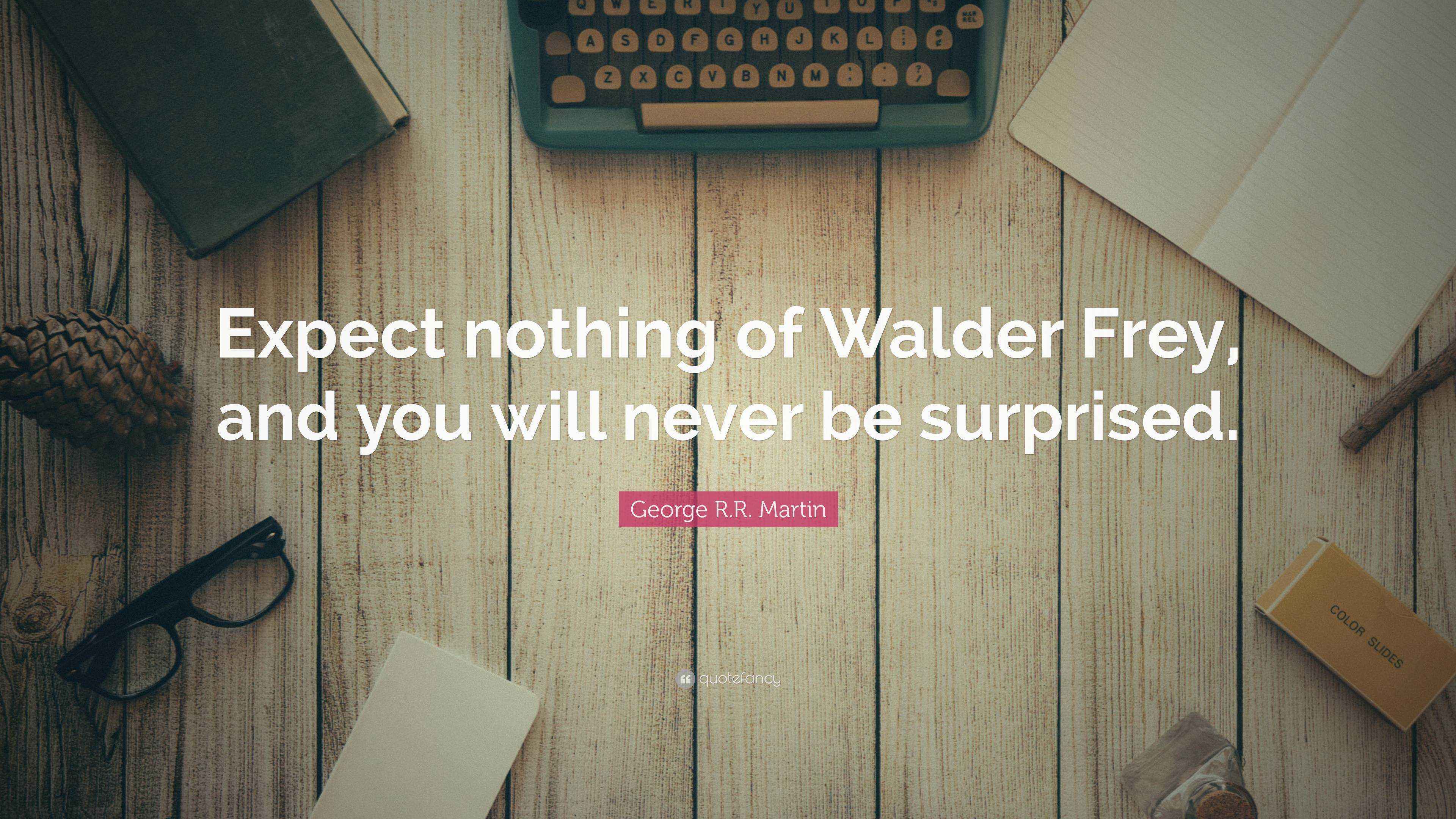 George R.R. Martin Quote: “Expect nothing of Walder Frey, and you will ...