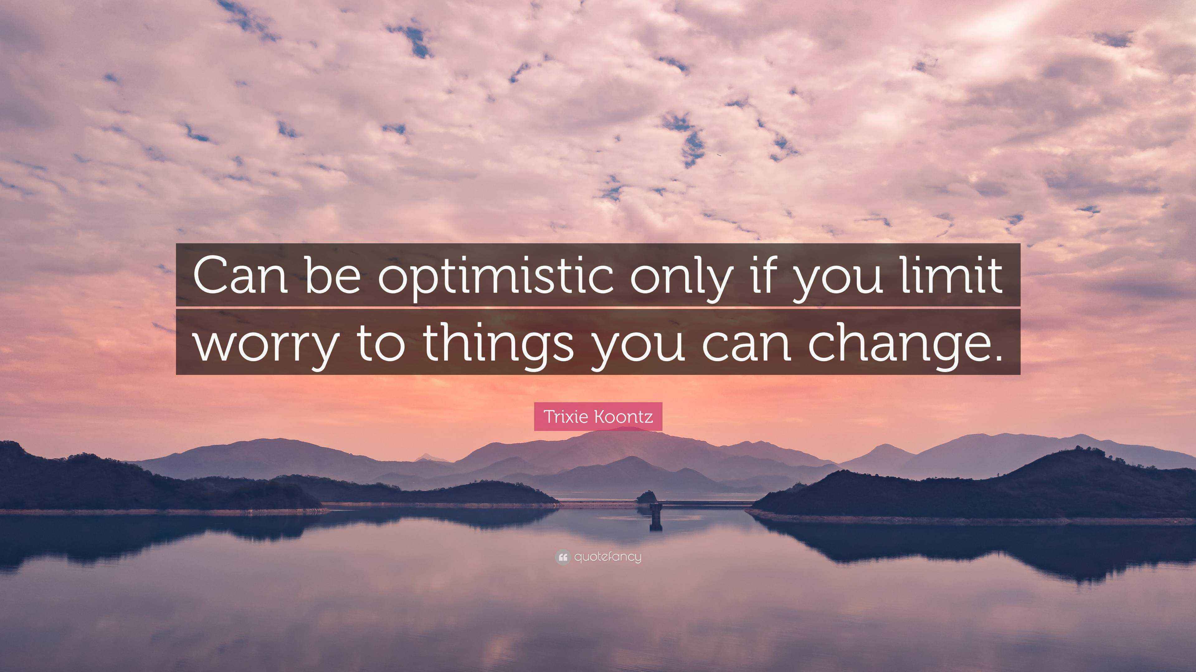 Trixie Koontz Quote: “Can be optimistic only if you limit worry to ...