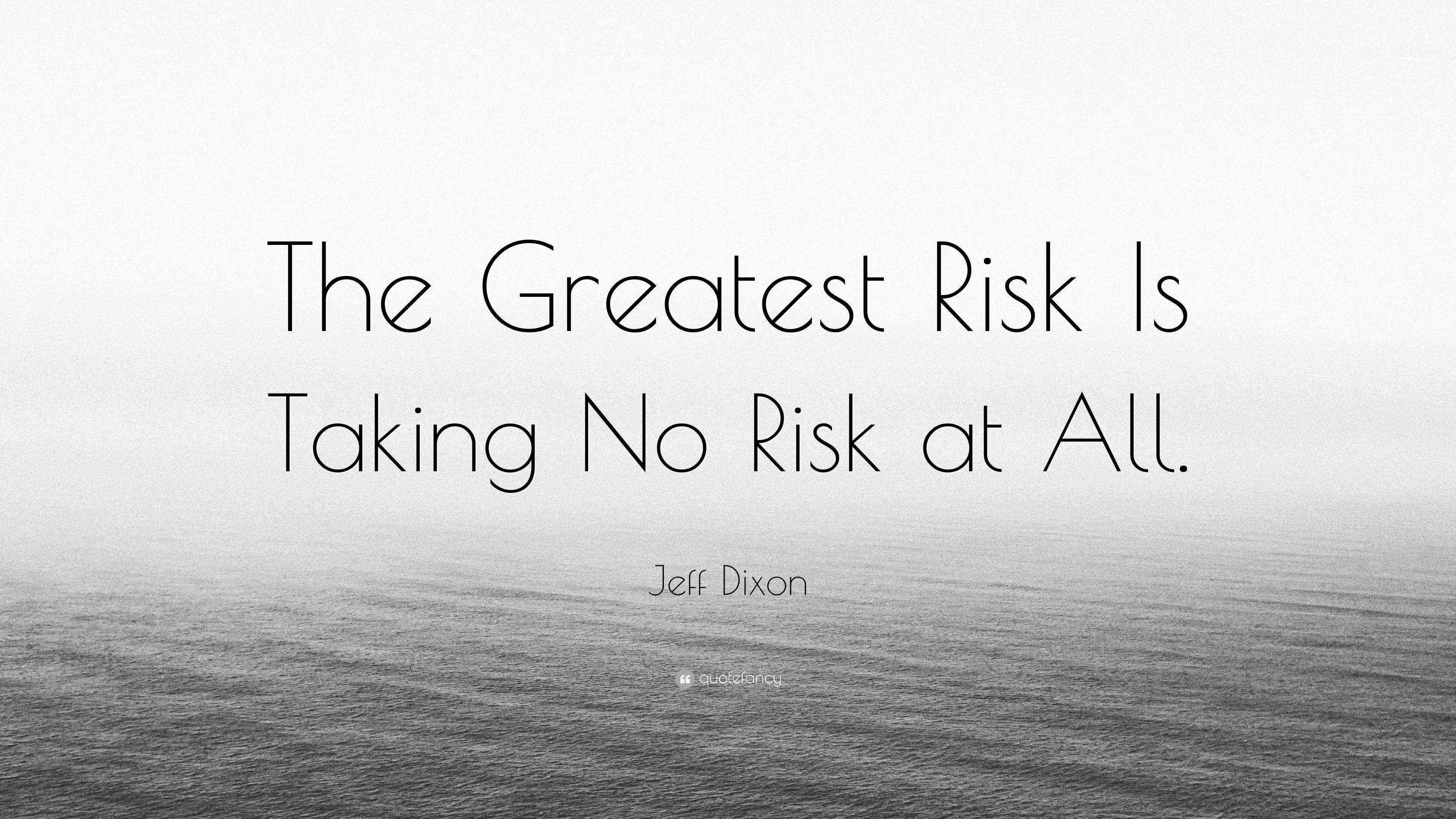 Jeff Dixon Quote: “The Greatest Risk Is Taking No Risk at All.”